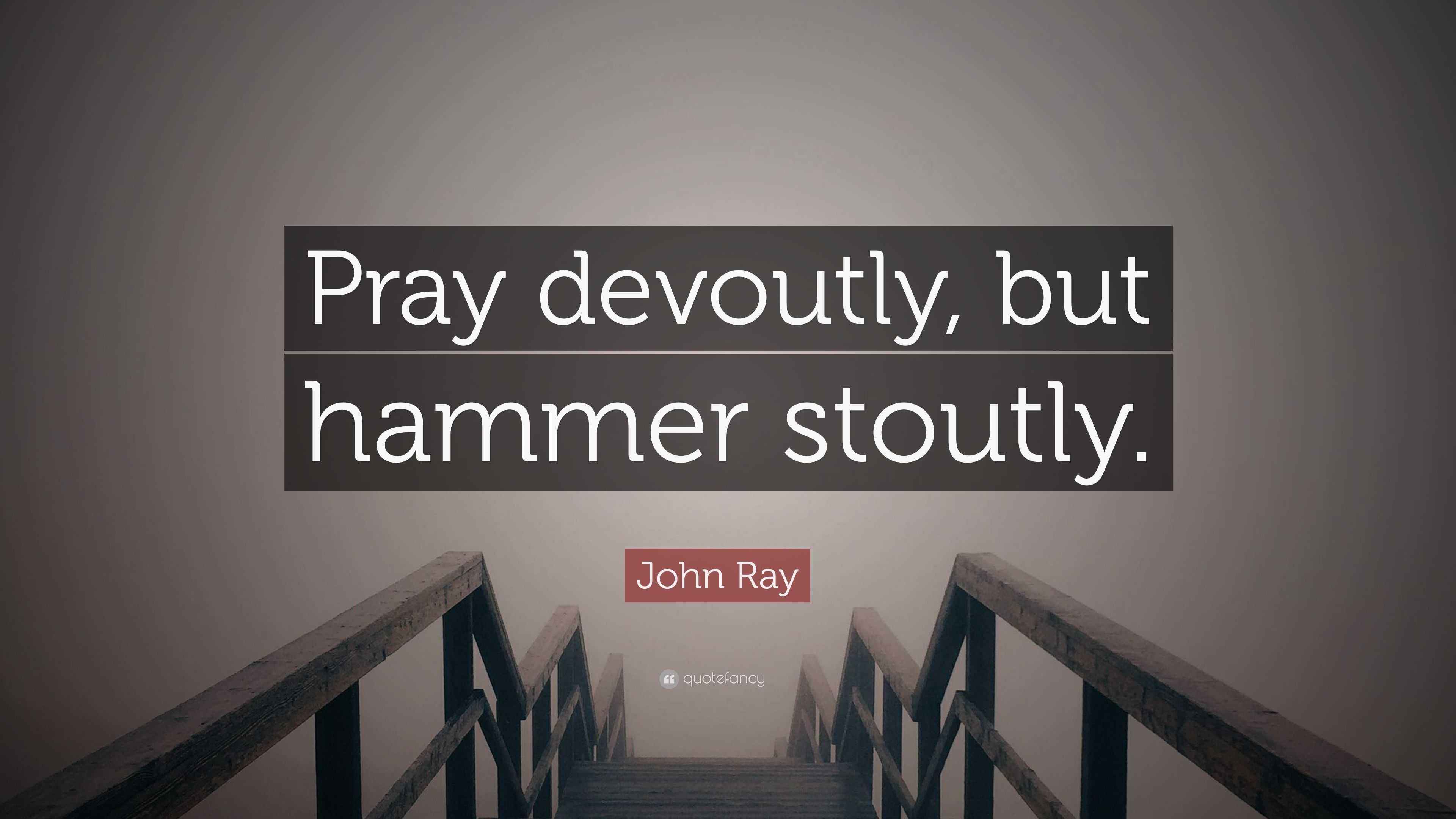 John Ray Quote: “Pray devoutly, but hammer stoutly.”