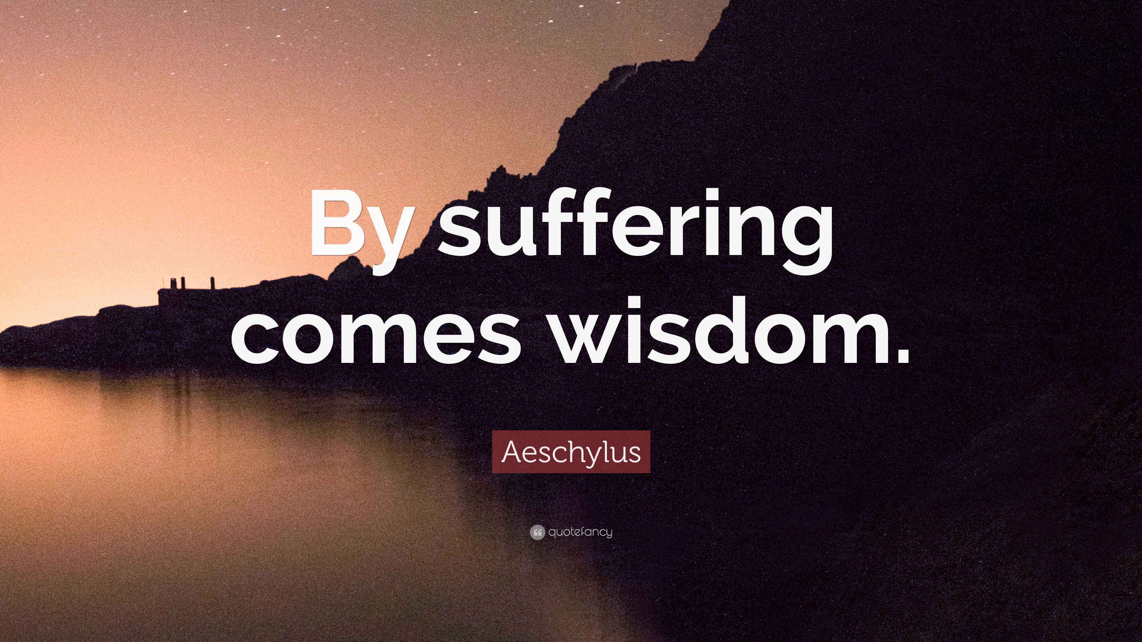 Aeschylus Quote: “By suffering comes wisdom.”