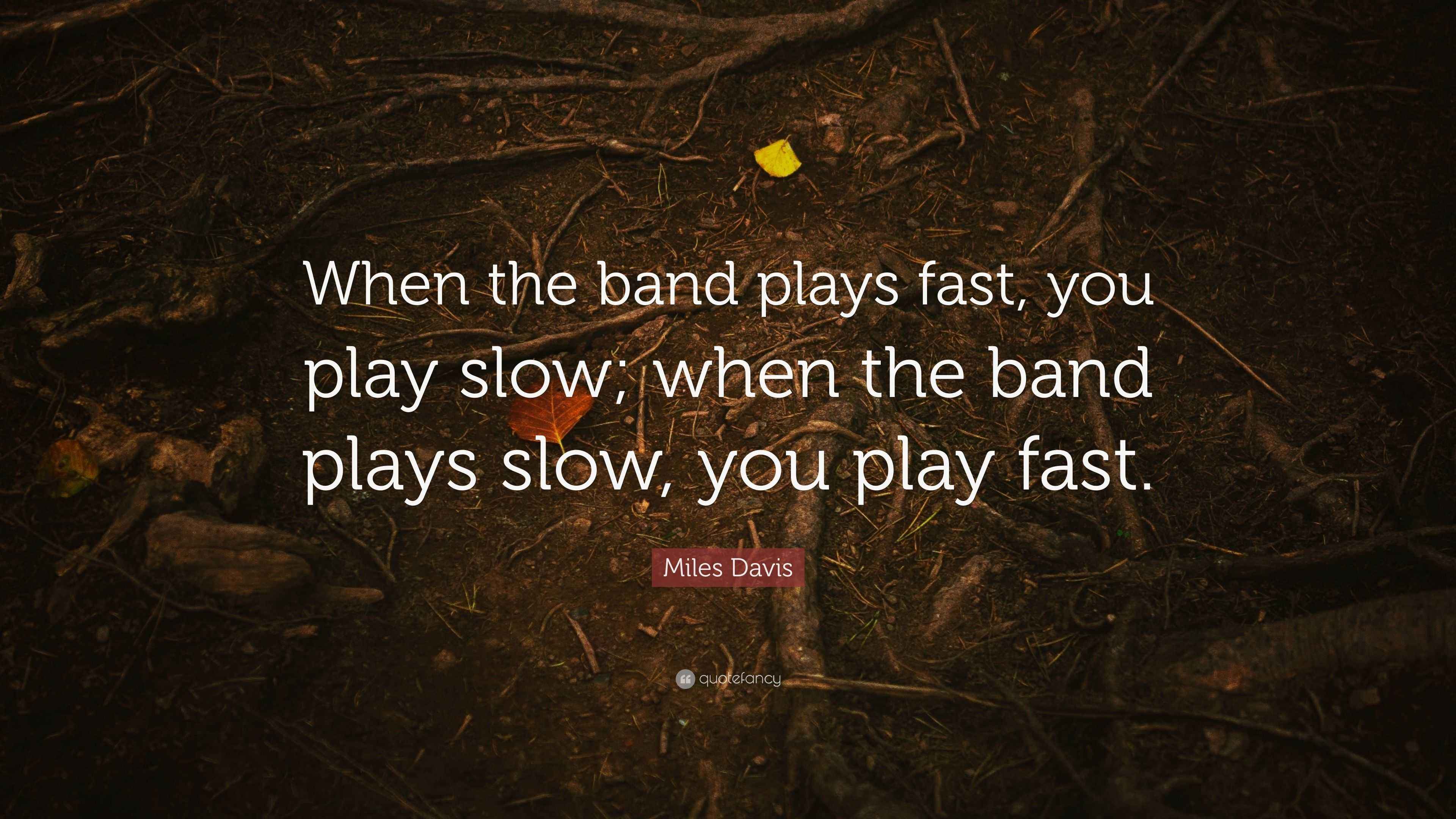 Miles Davis Quote: “When the band plays fast, you play slow; when the ...