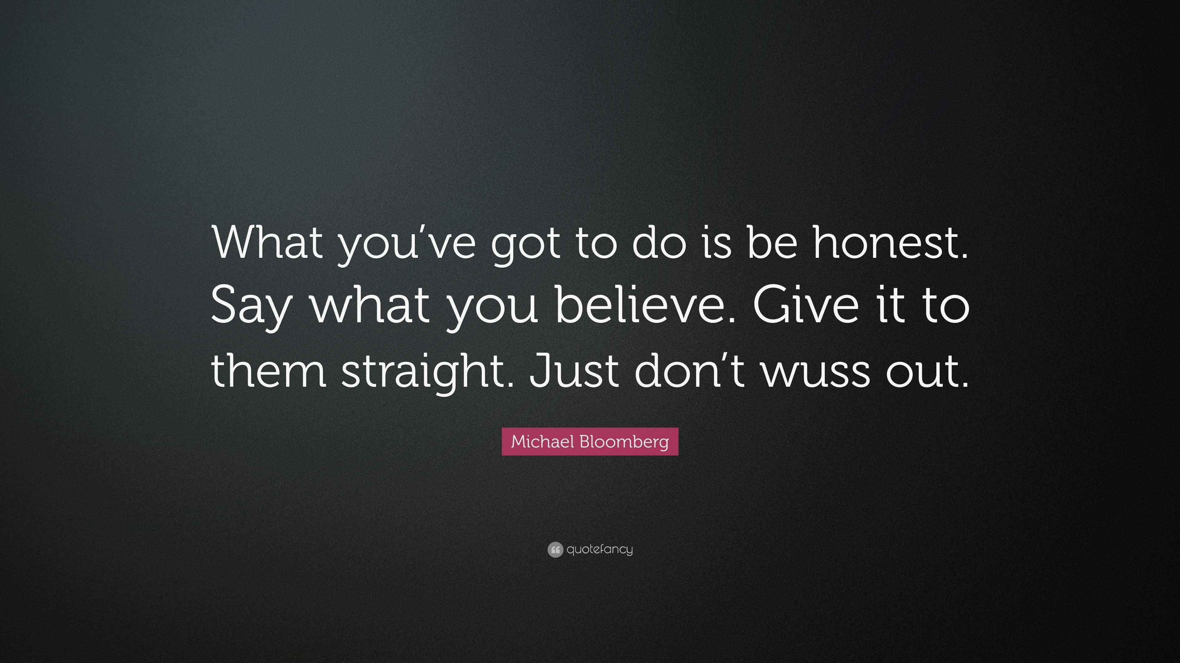 Michael Bloomberg Quote: “What you’ve got to do is be honest. Say what ...