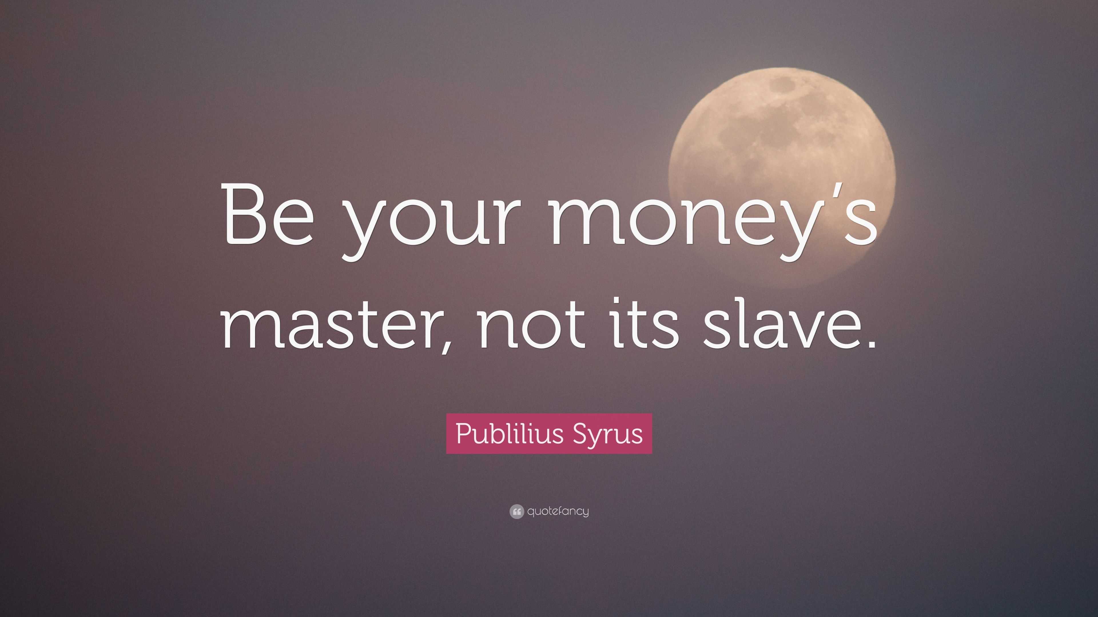 Publilius Syrus Quote: “Be your money’s master, not its slave.”