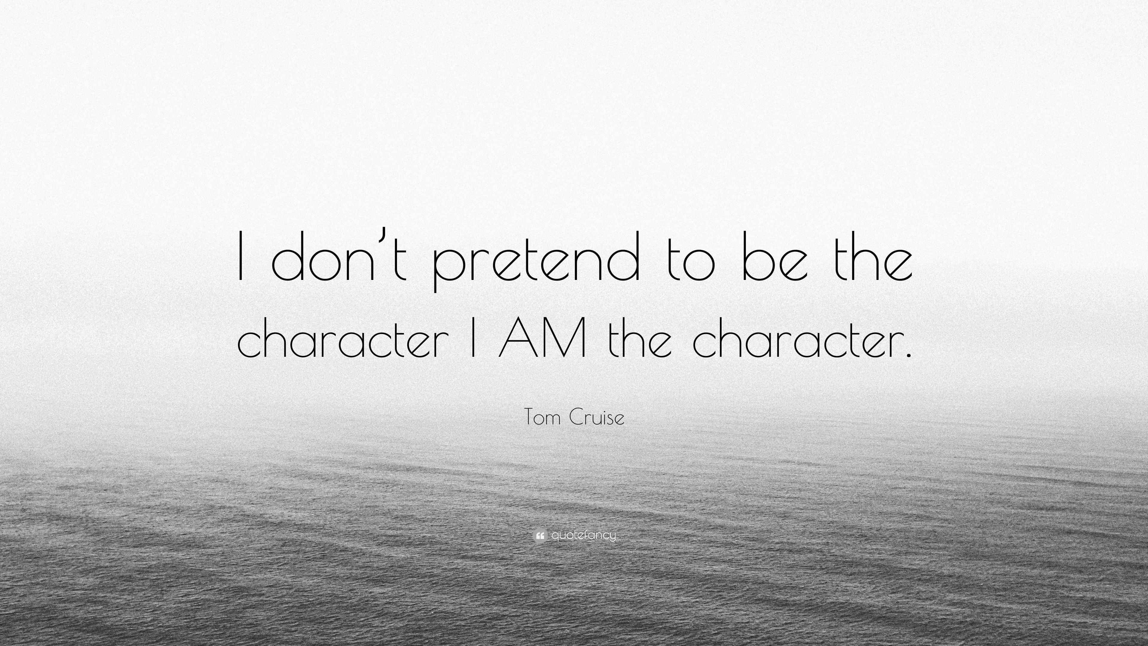Tom Cruise Quote: “I don’t pretend to be the character I AM the character.”