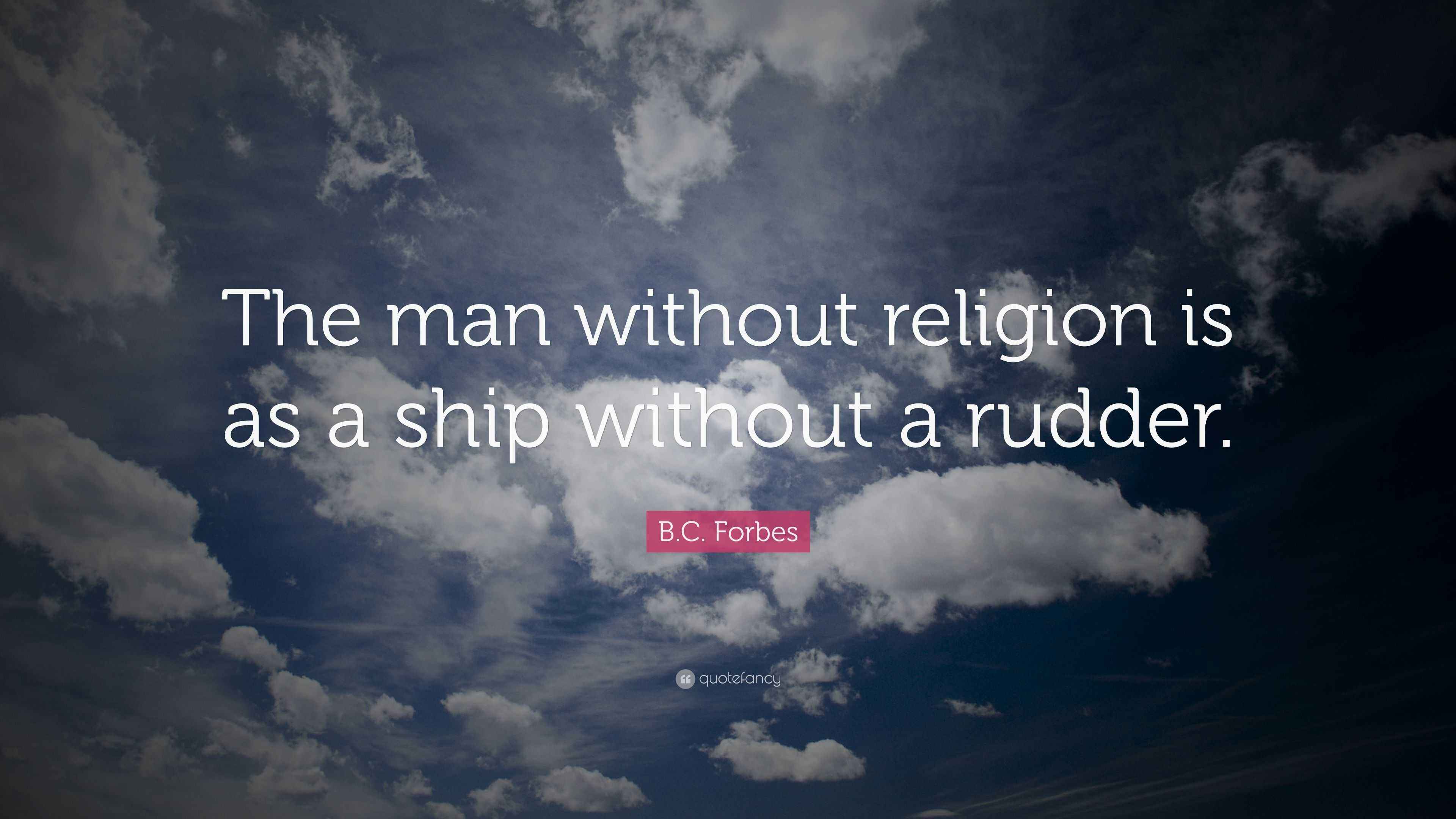B.C. Forbes Quote: “The man without religion is as a ship without a ...