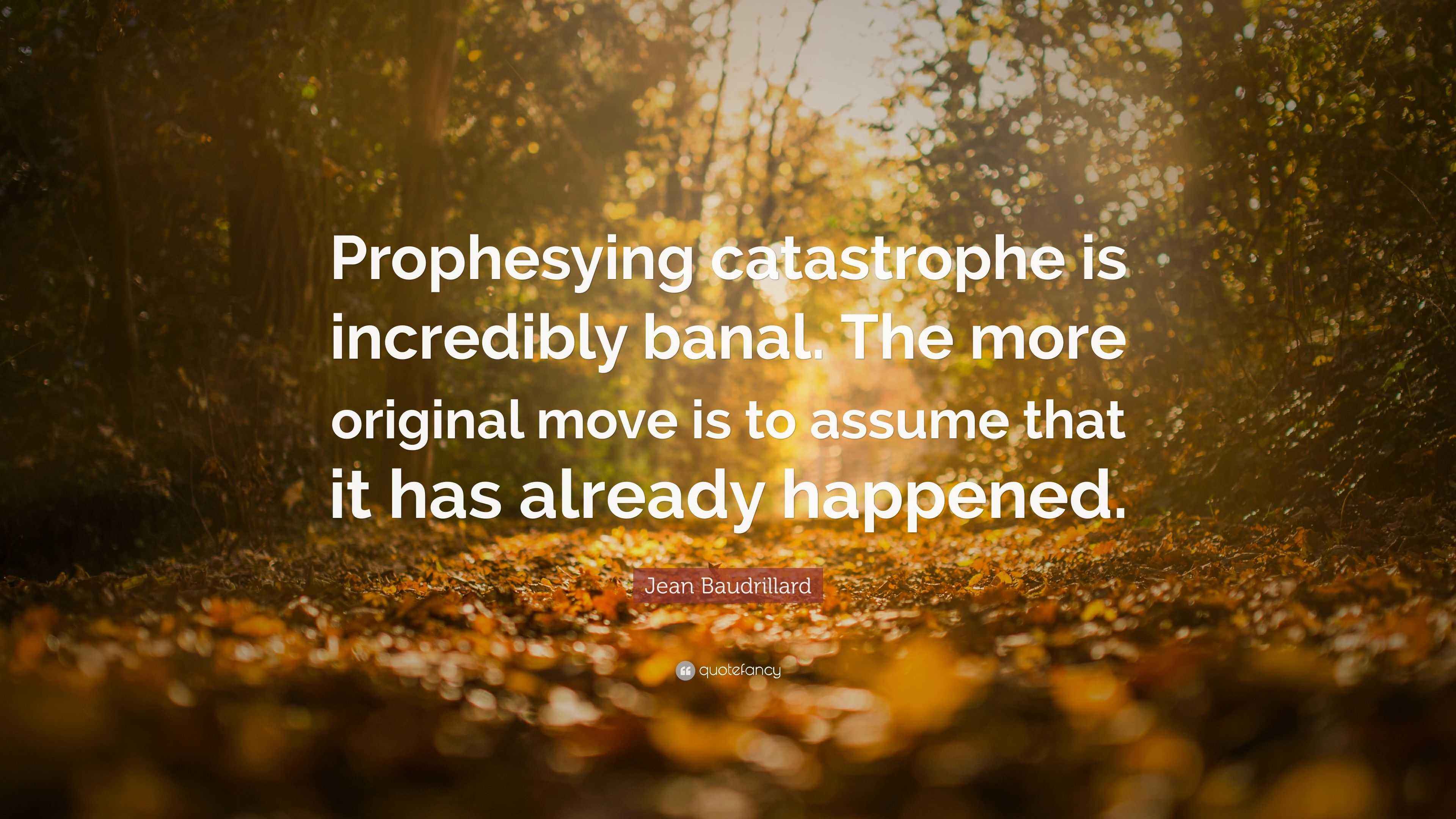 Jean Baudrillard Quote: “Prophesying catastrophe is incredibly banal ...