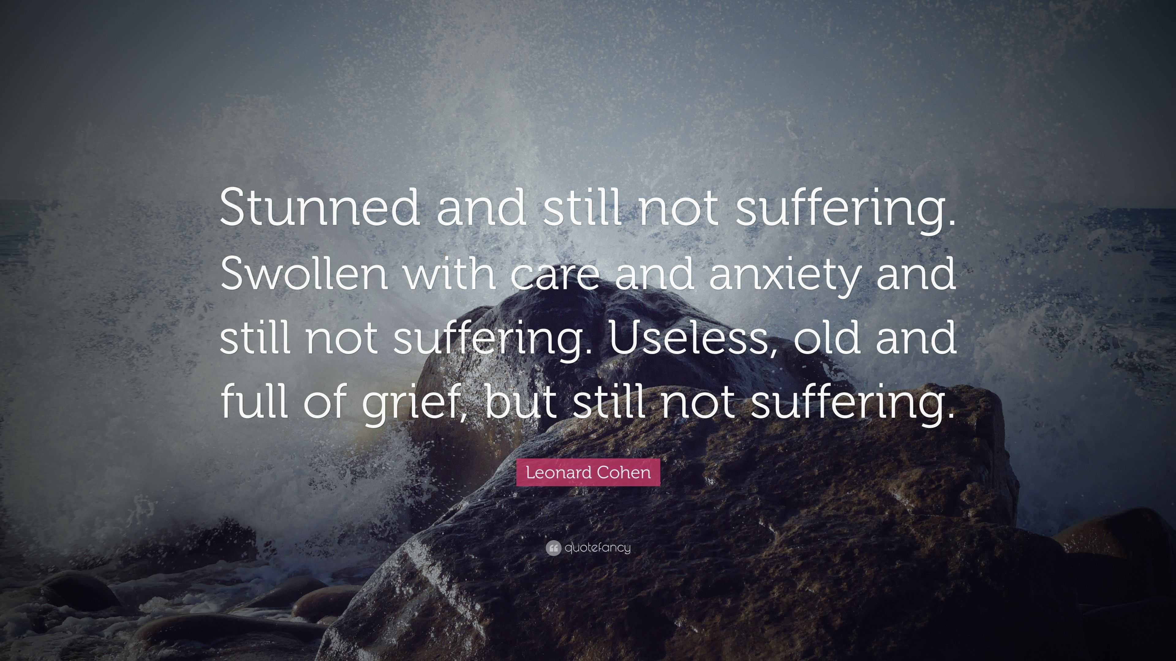 Leonard Cohen Quote: “Stunned and still not suffering. Swollen with ...