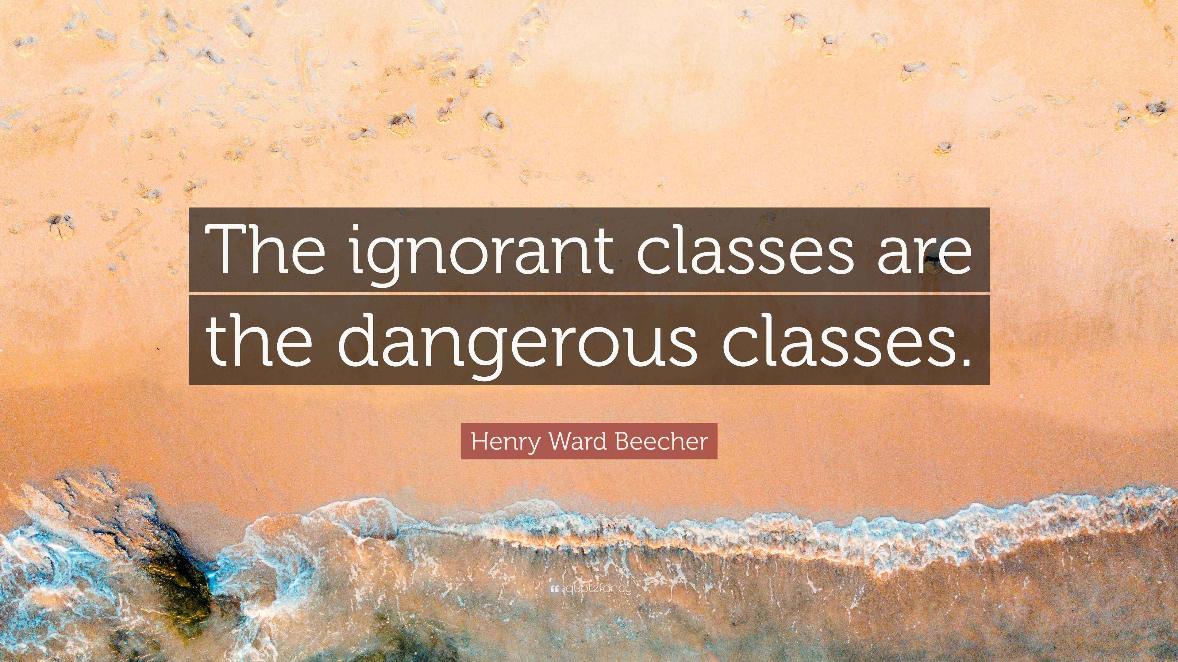 Henry Ward Beecher Quote: “The ignorant classes are the dangerous classes.”