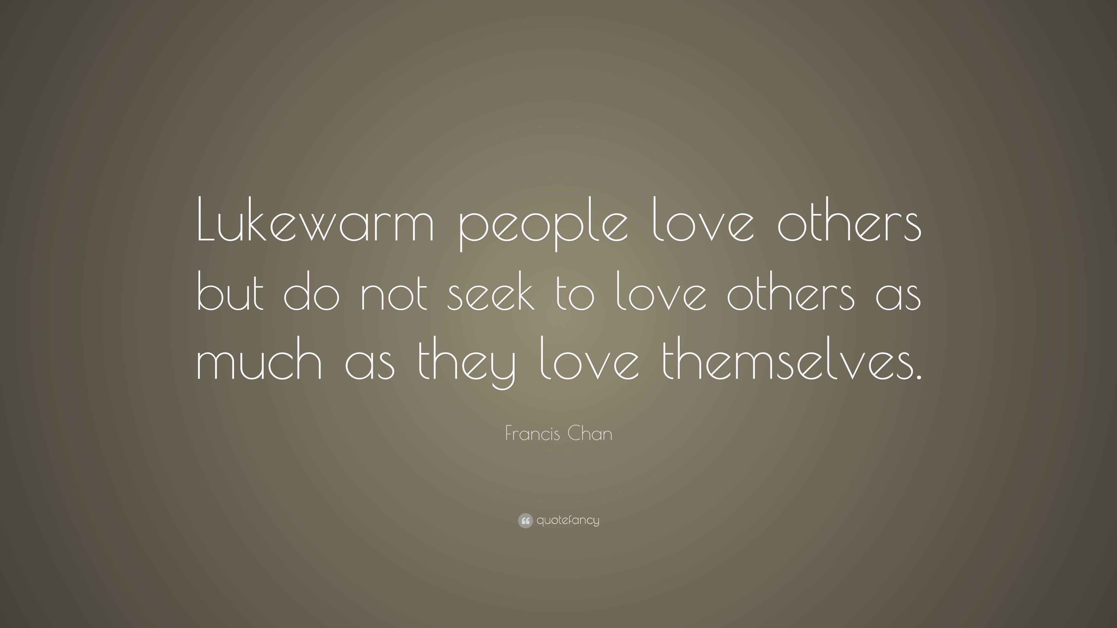 Francis Chan Quote: “Lukewarm people love others but do not seek to ...