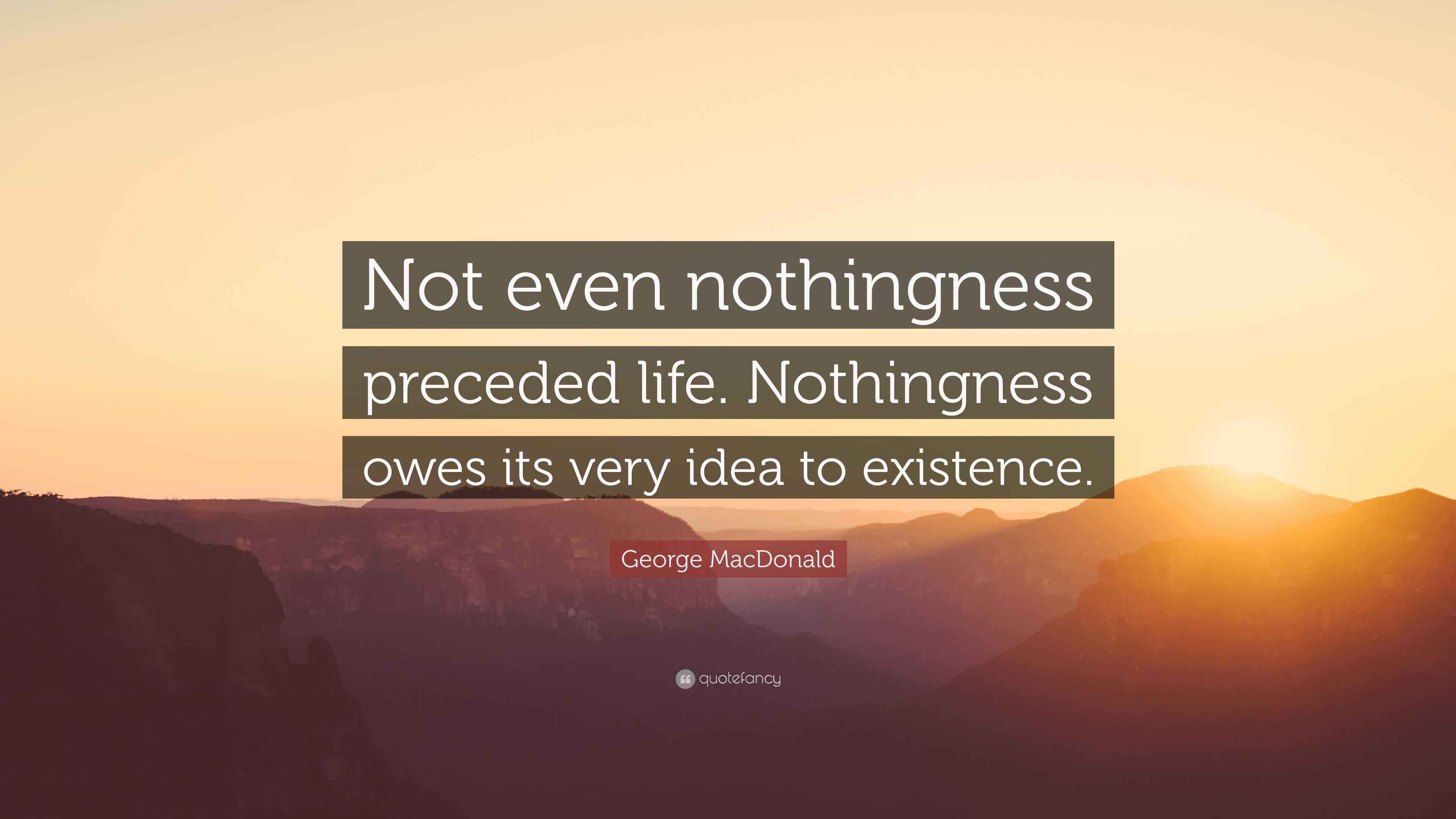 George MacDonald Quote: “Not even nothingness preceded life ...
