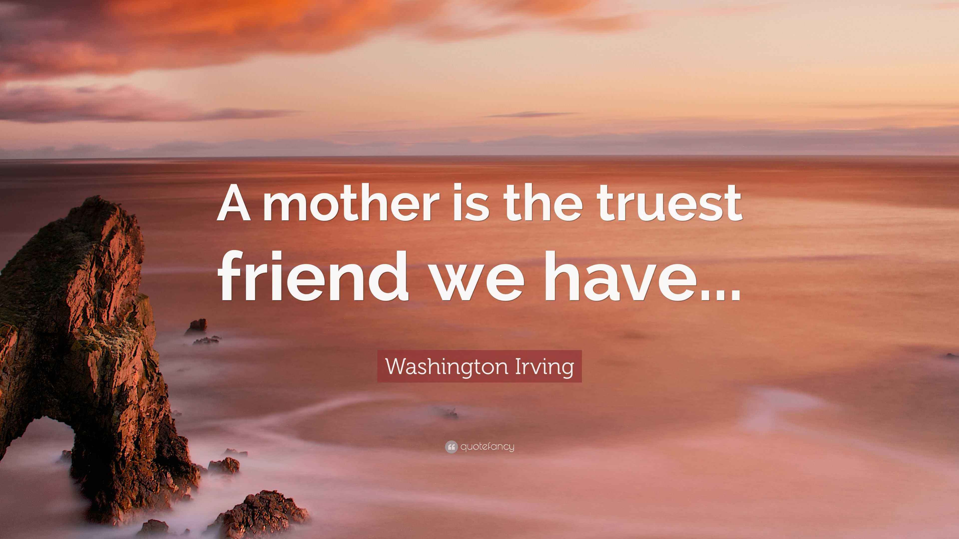 Washington Irving Quote: “A mother is the truest friend we have...”