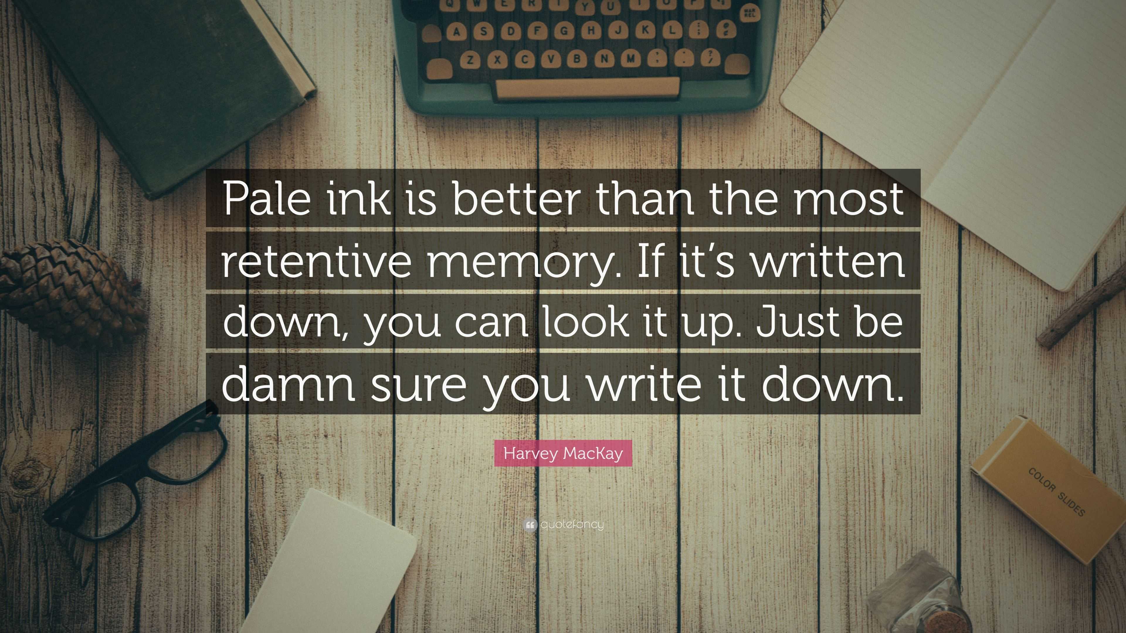 Harvey MacKay Quote: “Pale ink is better than the most retentive memory ...