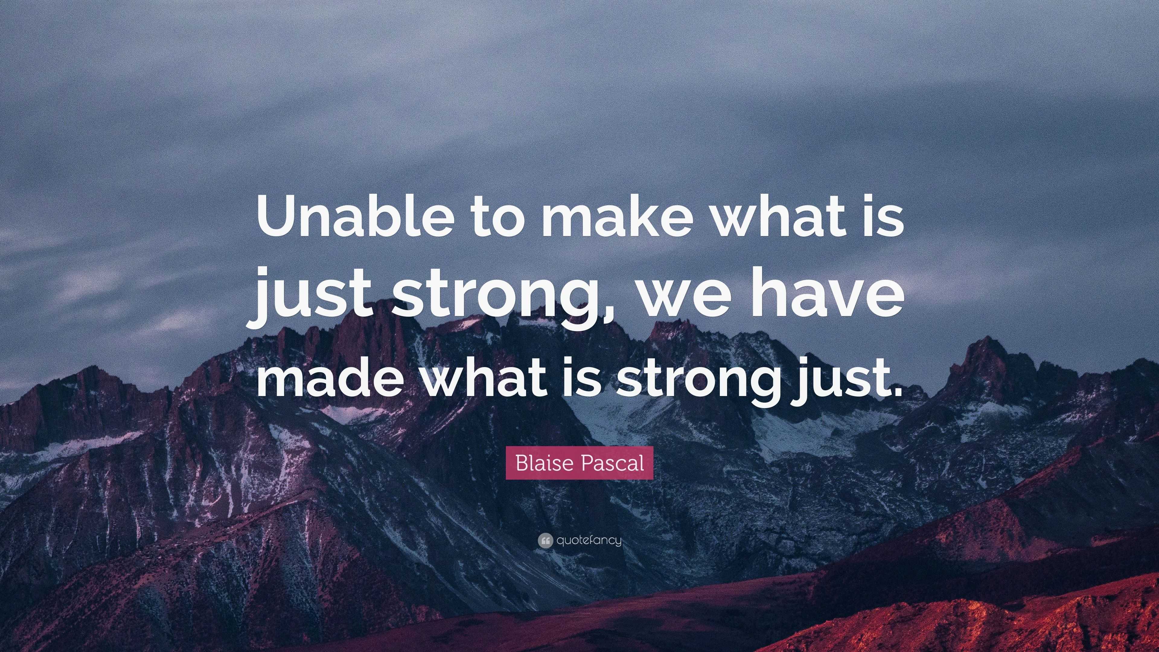 Blaise Pascal Quote: “Unable to make what is just strong, we have made ...