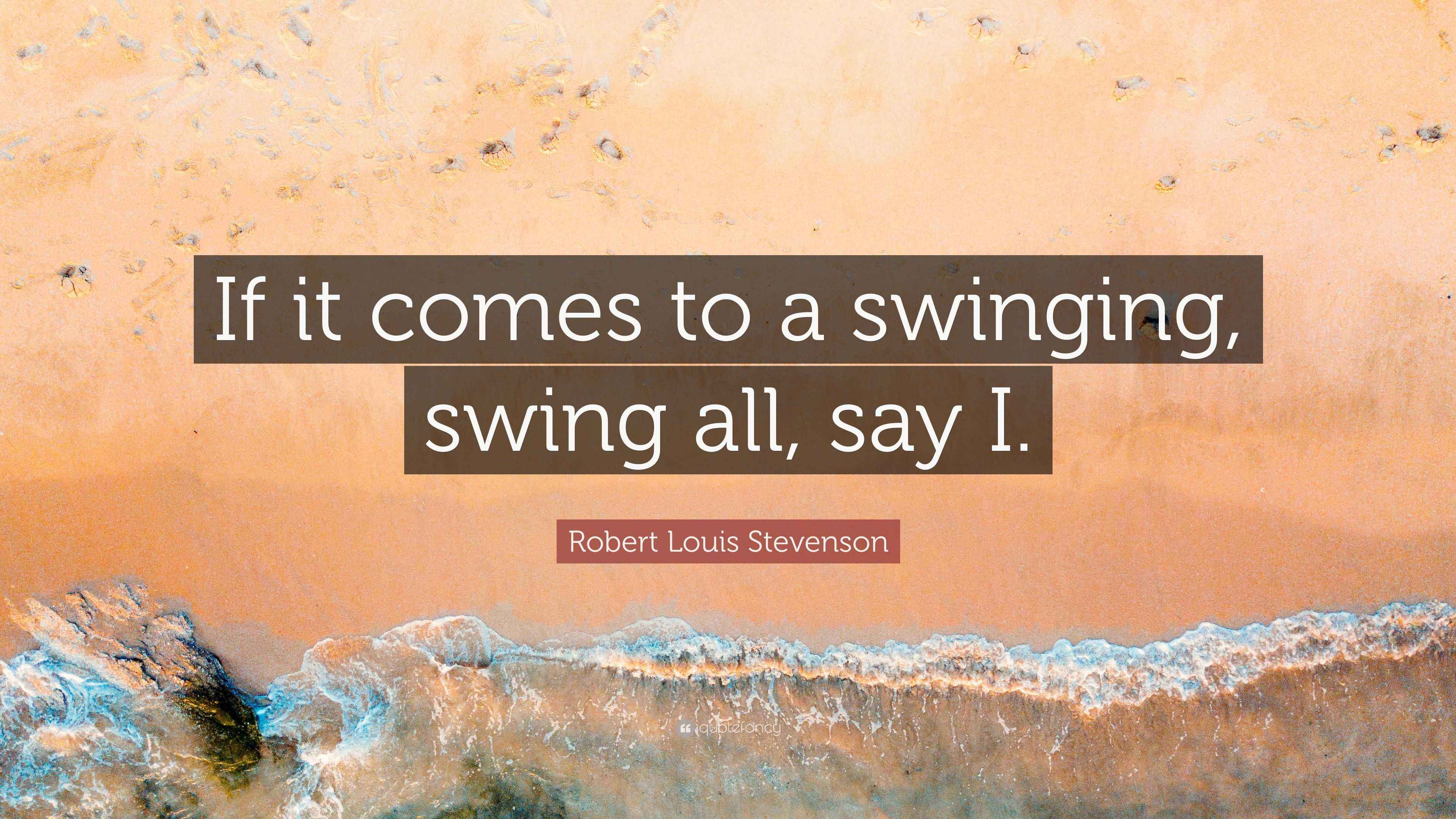 Robert Louis Stevenson Quote: “If it comes to a swinging, swing all ...