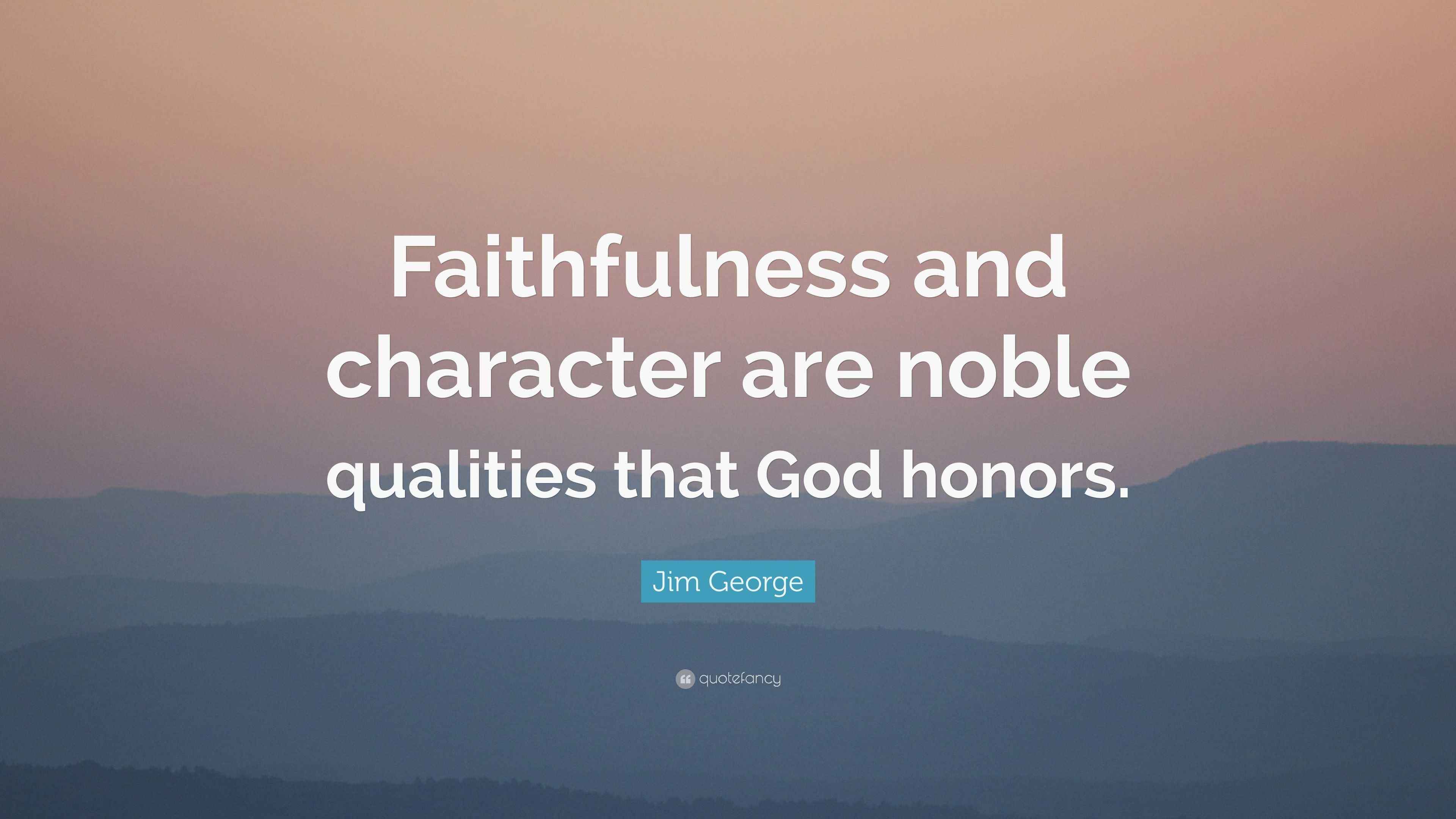 Jim George Quote: “Faithfulness and character are noble qualities that ...