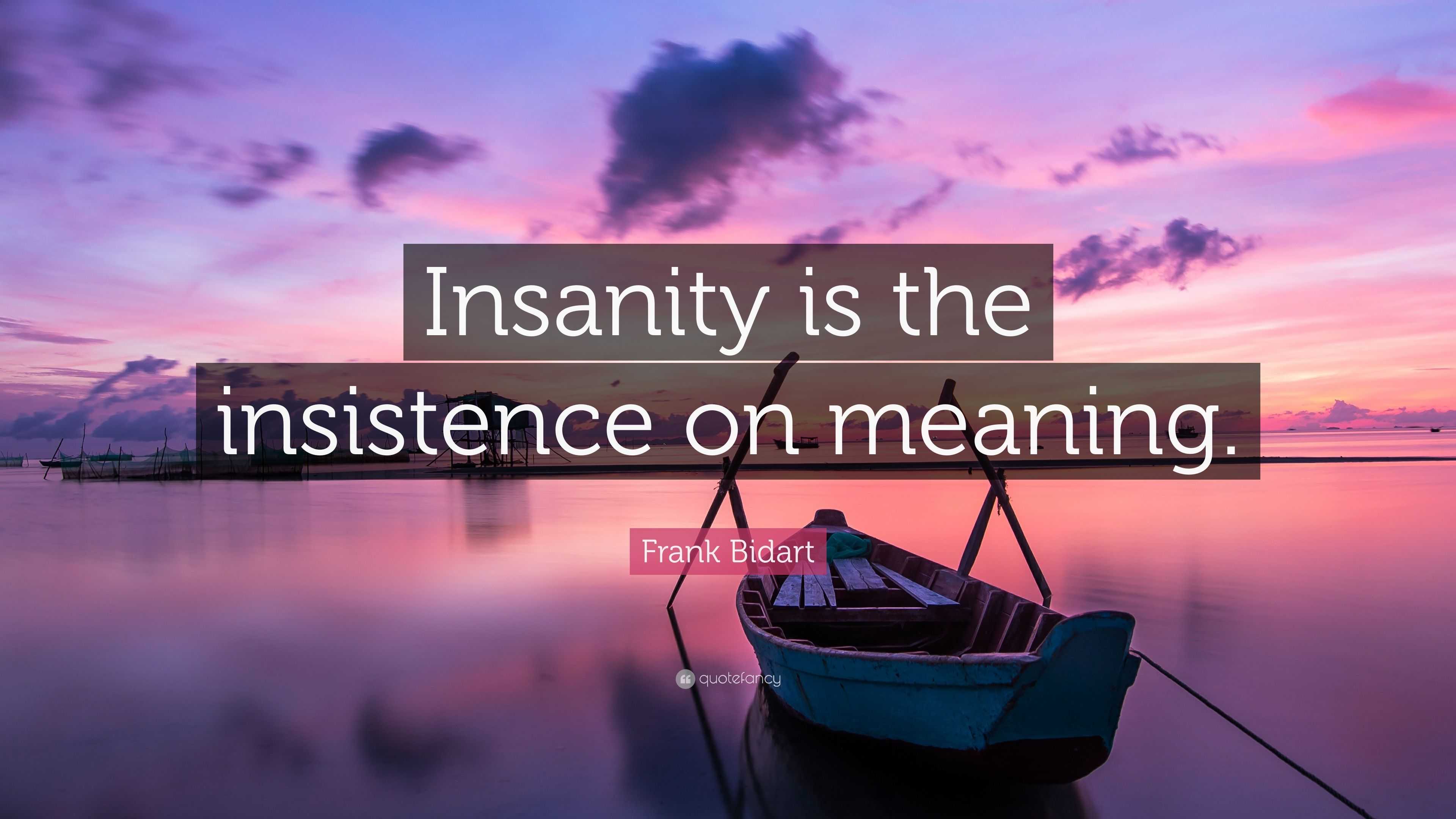Frank Bidart Quote: “Insanity is the insistence on meaning.”