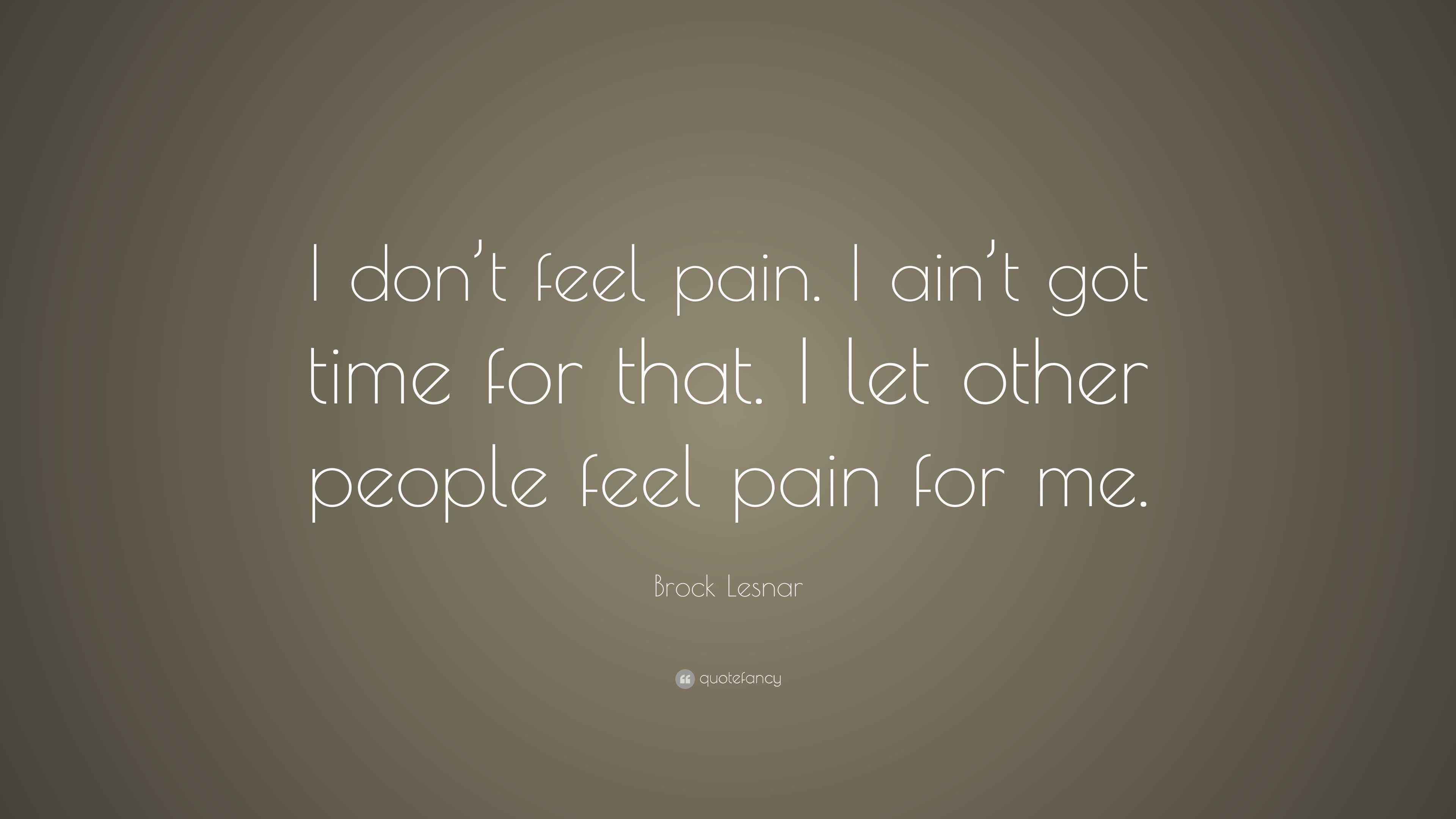 Brock Lesnar Quote: “I don’t feel pain. I ain’t got time for that. I ...