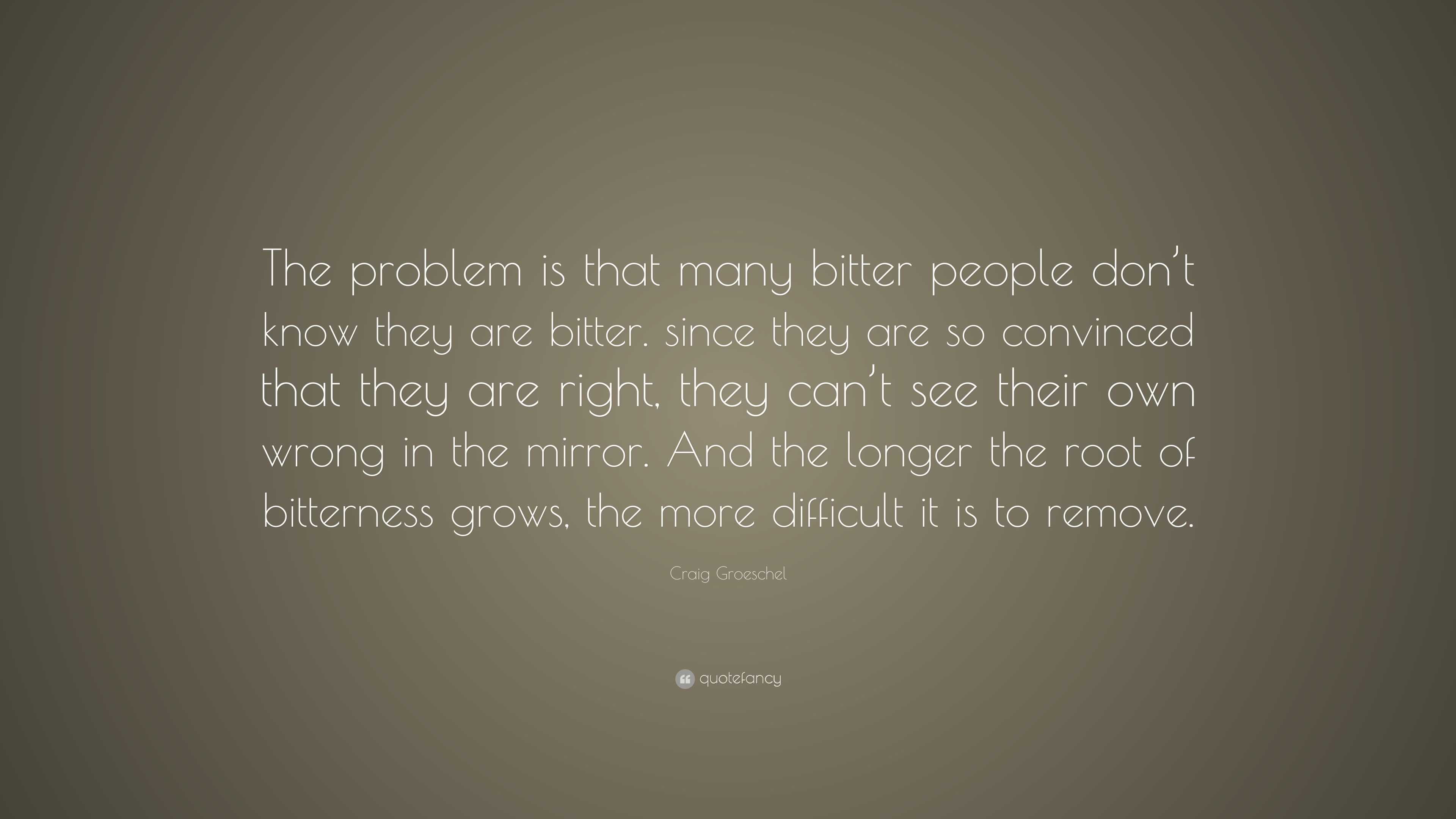Craig Groeschel Quote: “The problem is that many bitter people don’t ...