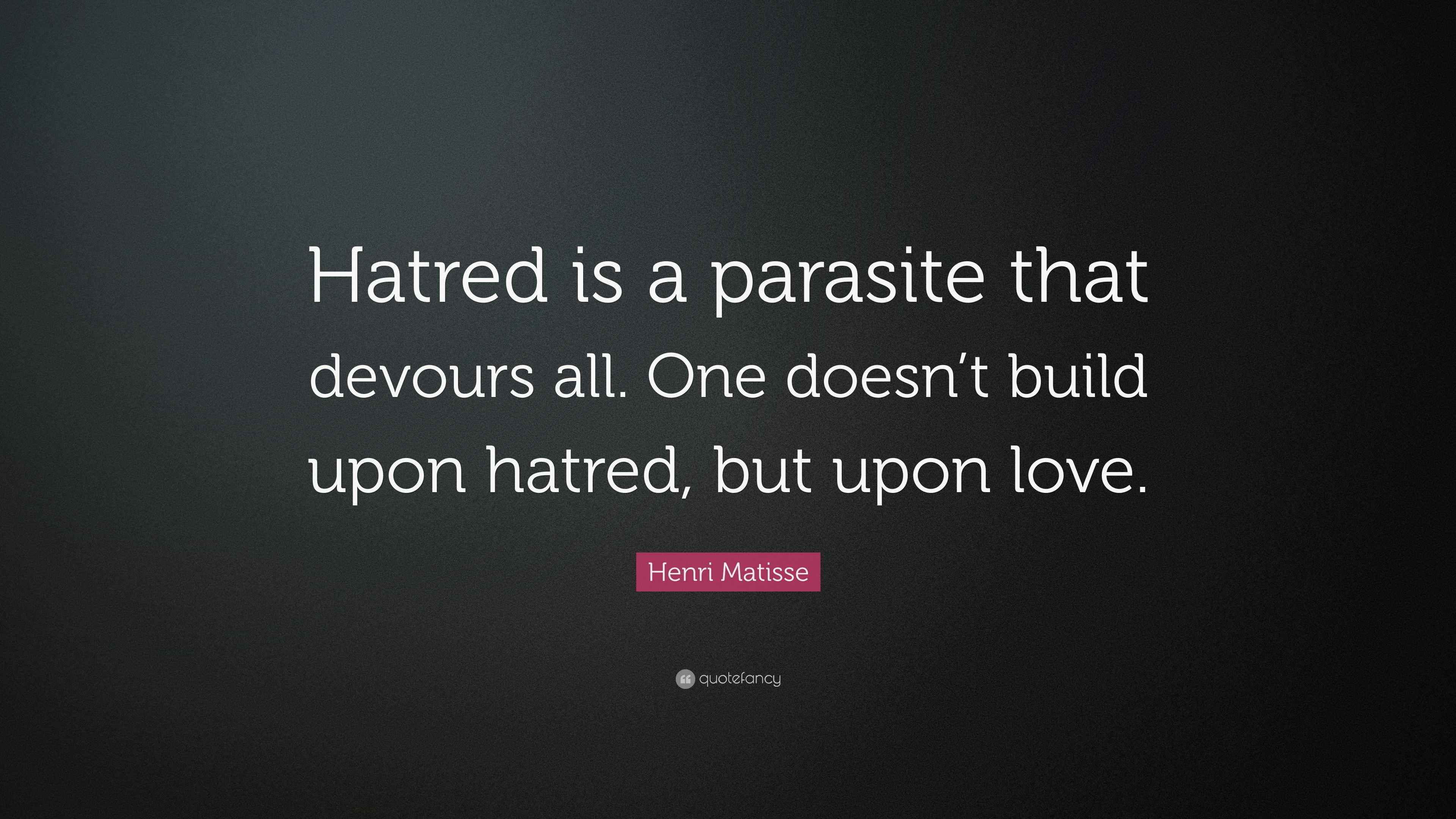 Henri Matisse Quote: “Hatred is a parasite that devours all. One doesn ...