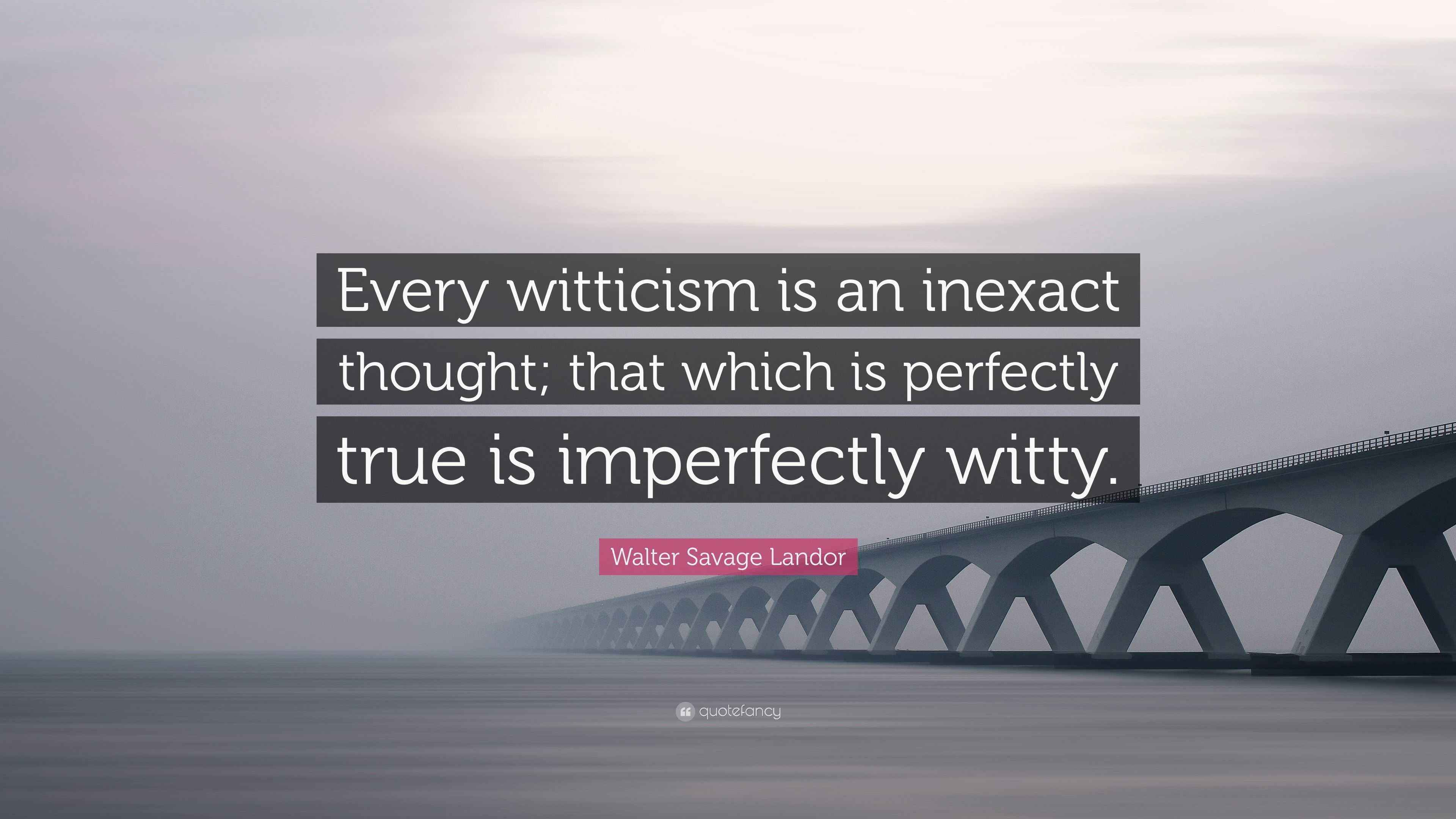 Walter Savage Landor Quote: “Every witticism is an inexact thought ...