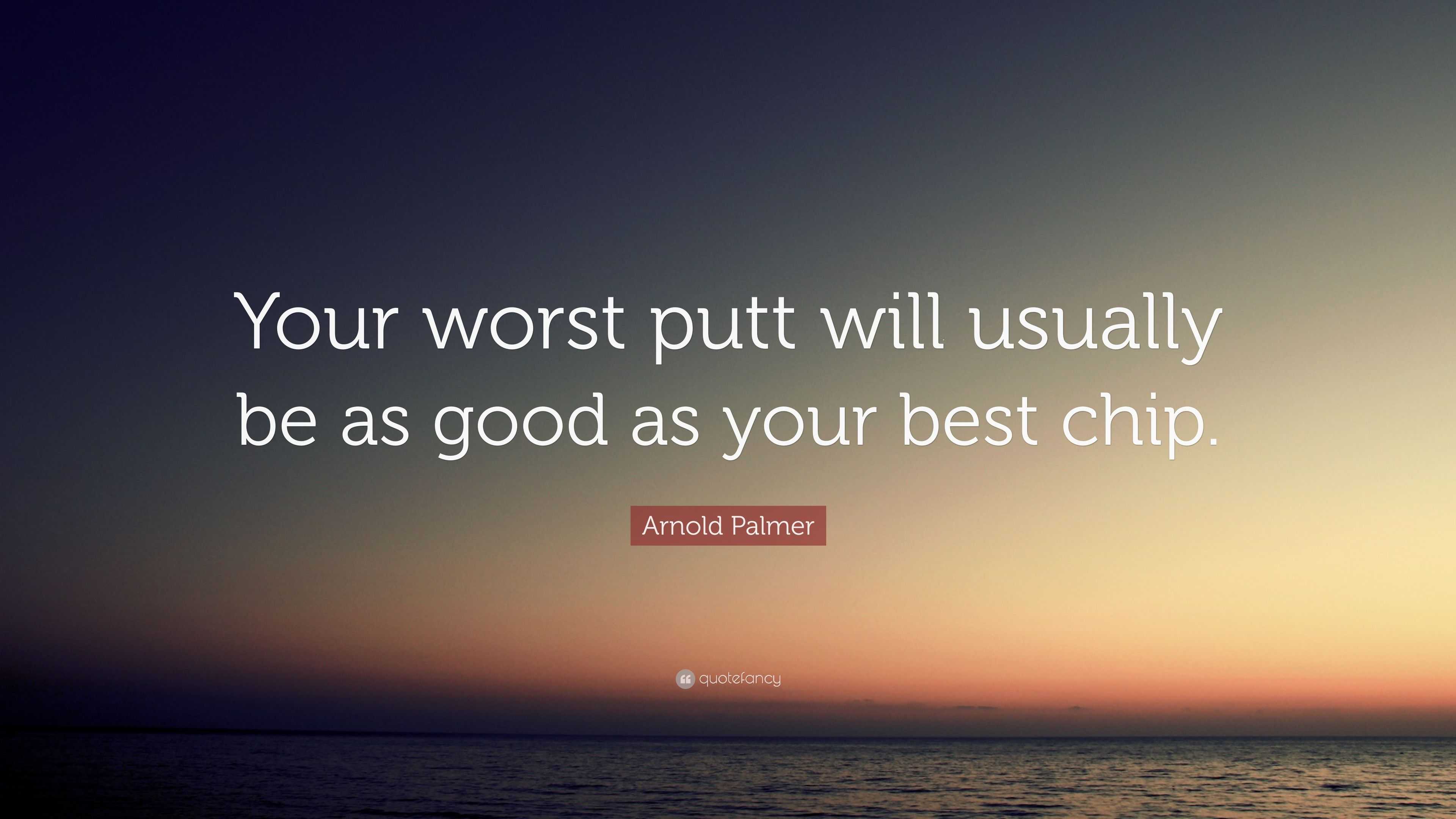 Arnold Palmer Quote: “Your worst putt will usually be as good as your ...