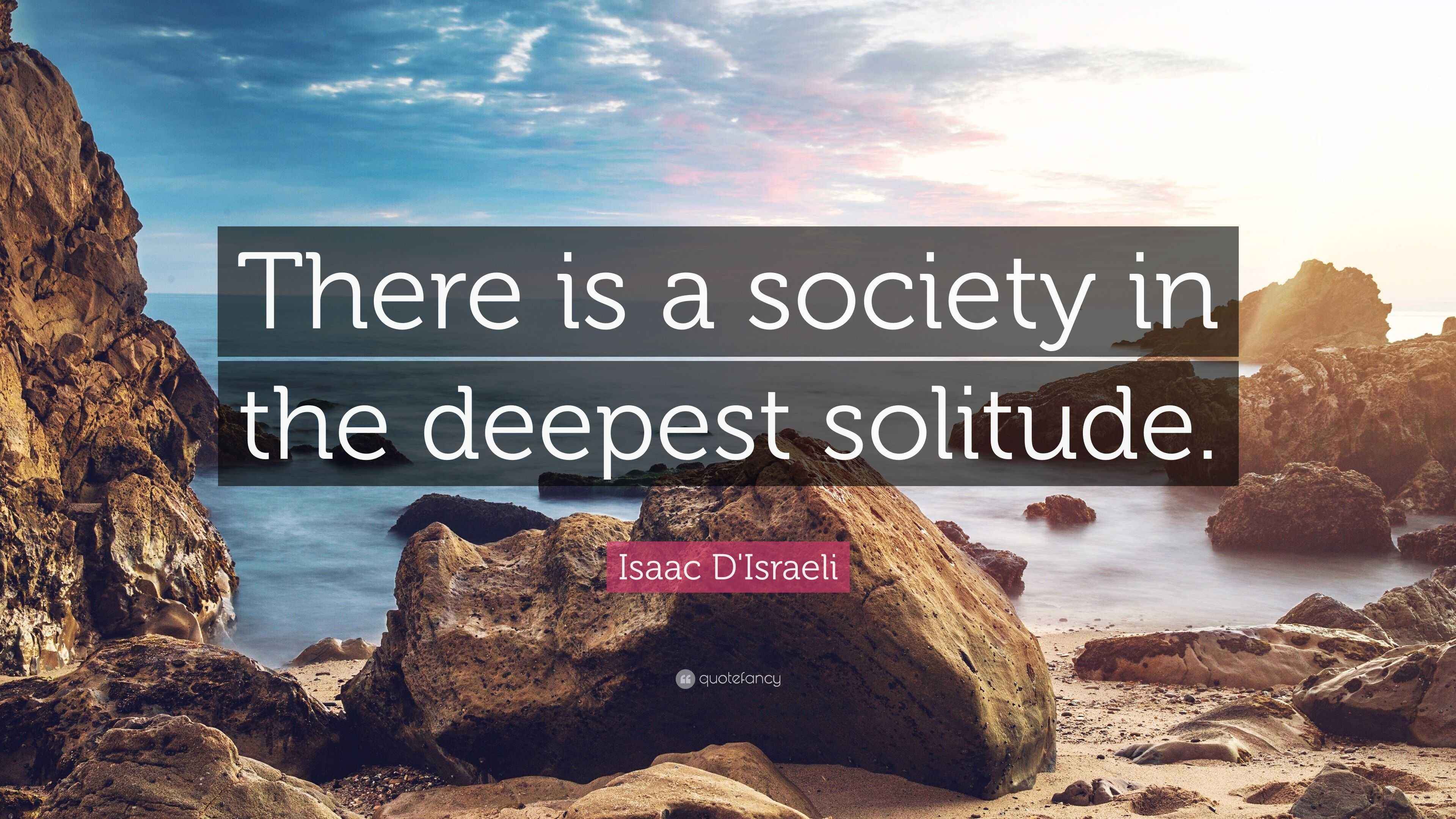 Isaac D'Israeli Quote: “There is a society in the deepest solitude.”