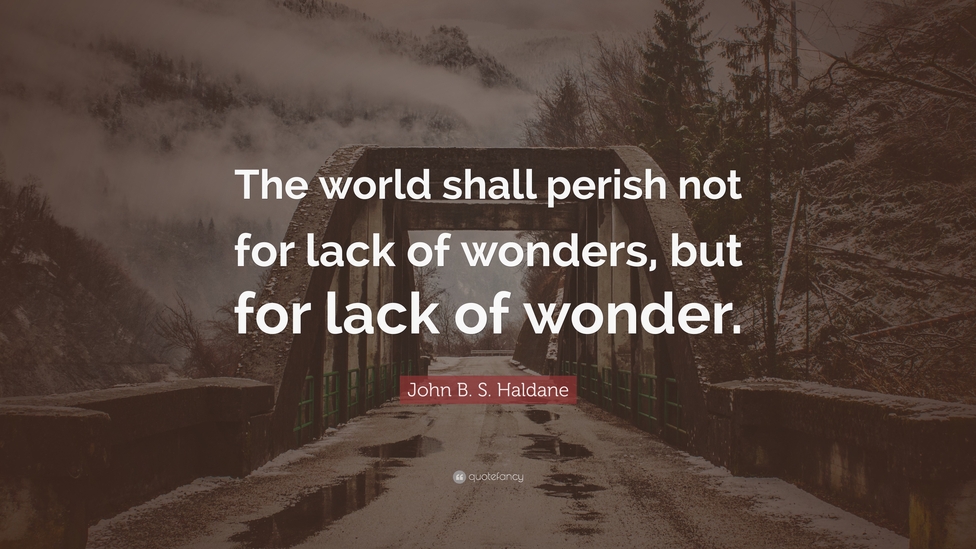 John B. S. Haldane Quote: “The world shall perish not for lack of ...