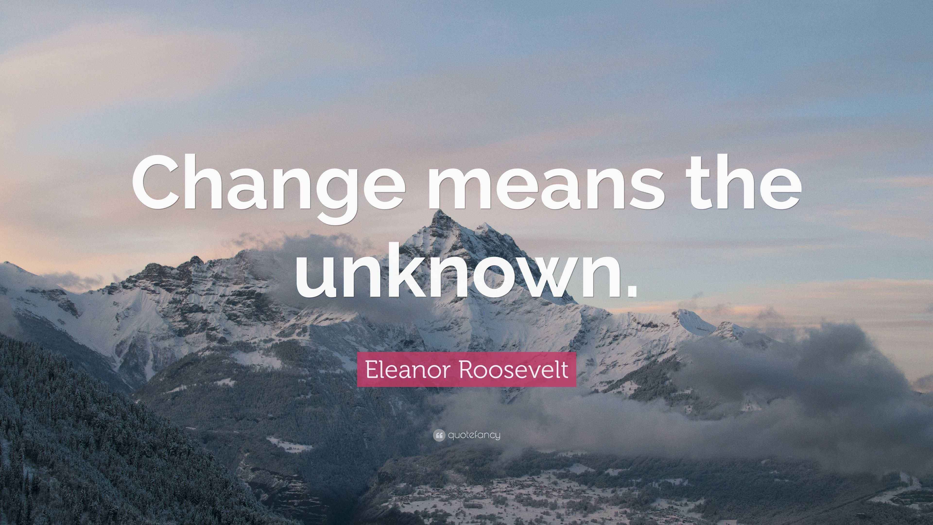 Eleanor Roosevelt Quote: “Change means the unknown.”