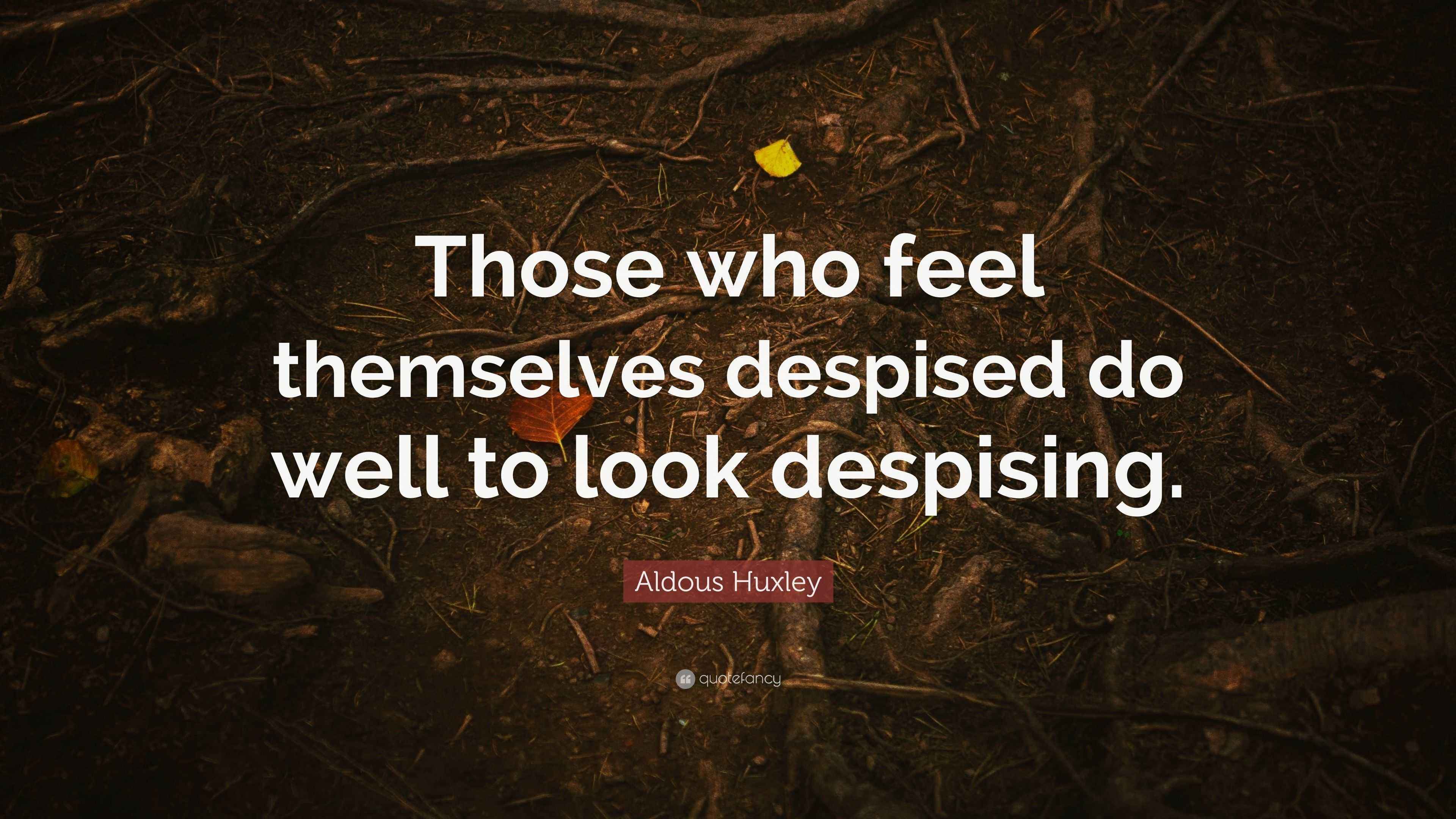 Aldous Huxley Quote: “Those who feel themselves despised do well to ...