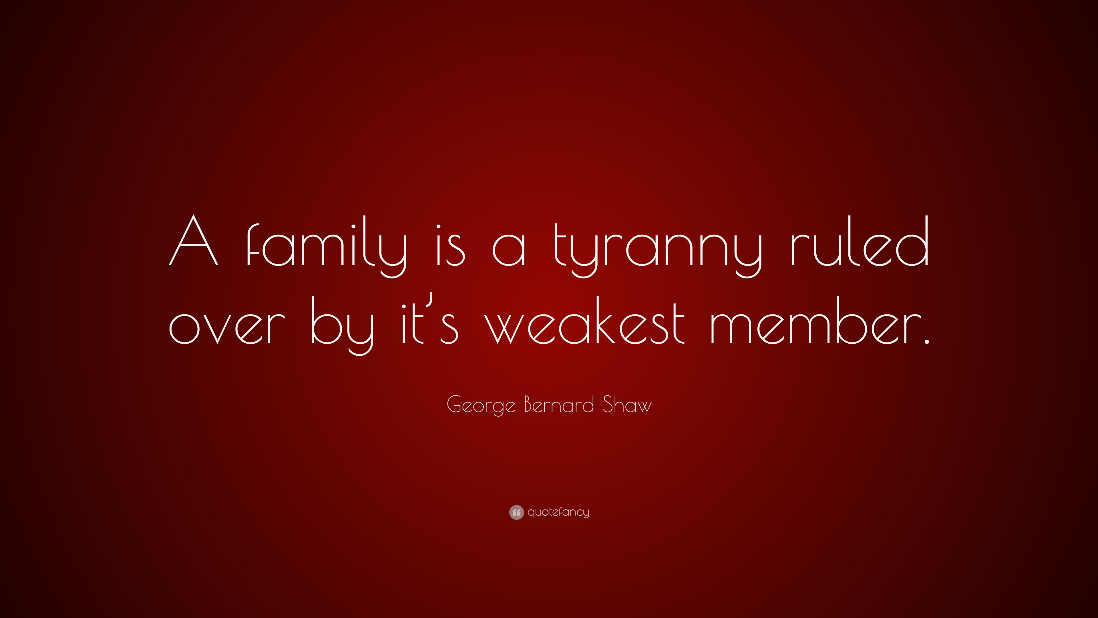 George Bernard Shaw Quote: “A family is a tyranny ruled over by it’s ...
