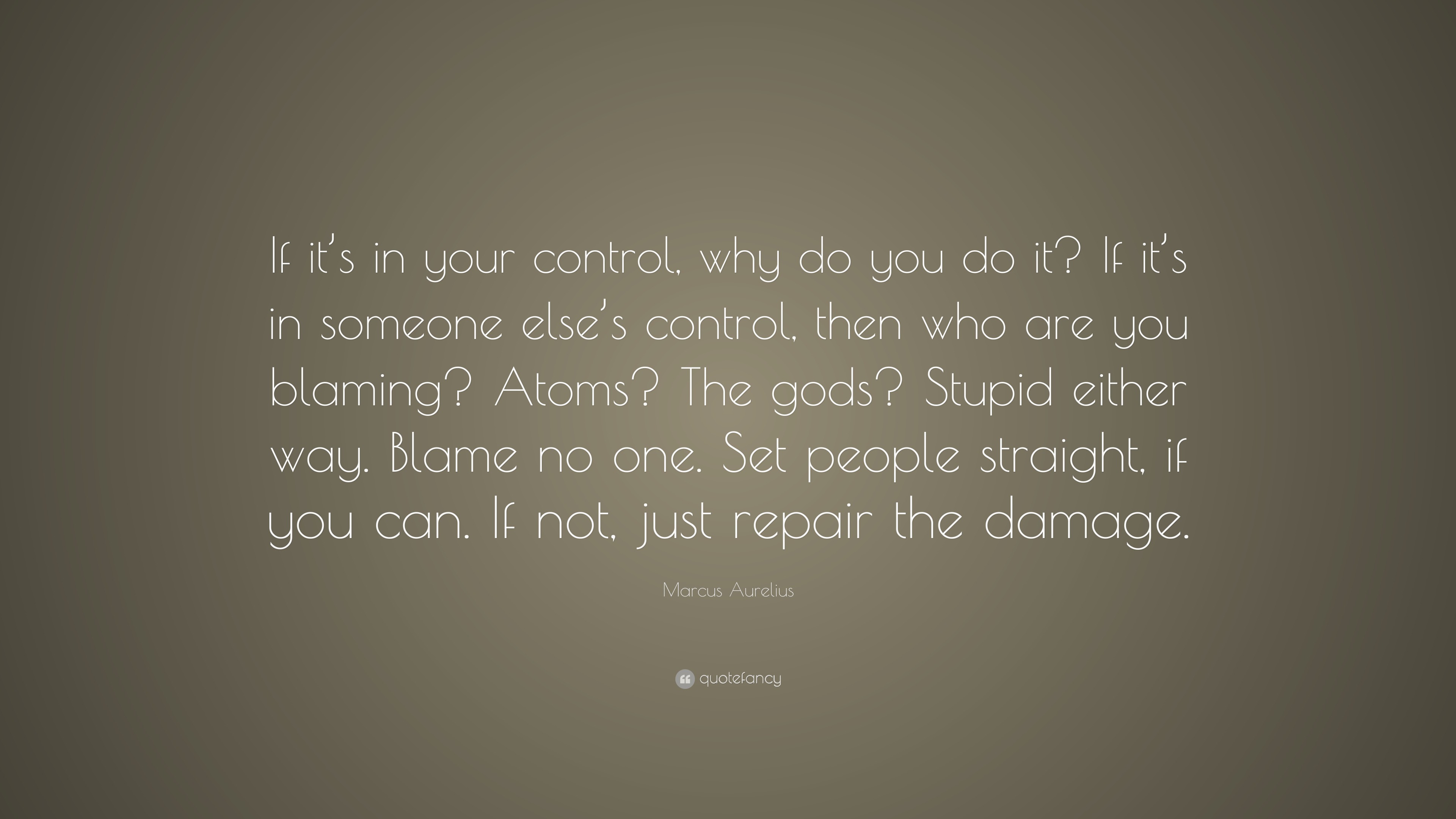 Marcus Aurelius Quote: “If it’s in your control, why do you do it? If ...