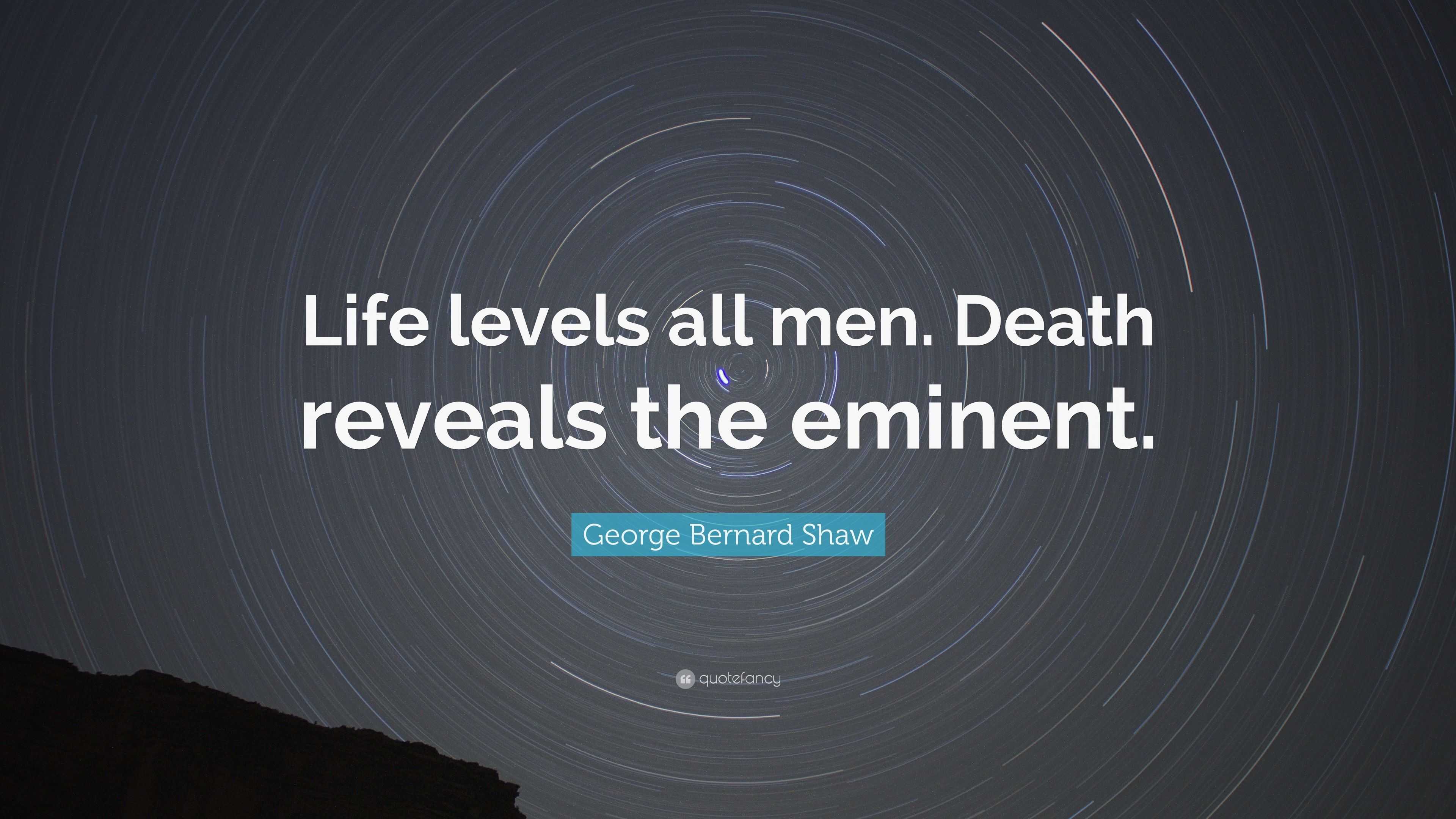 George Bernard Shaw Quote: “Life levels all men. Death reveals the ...