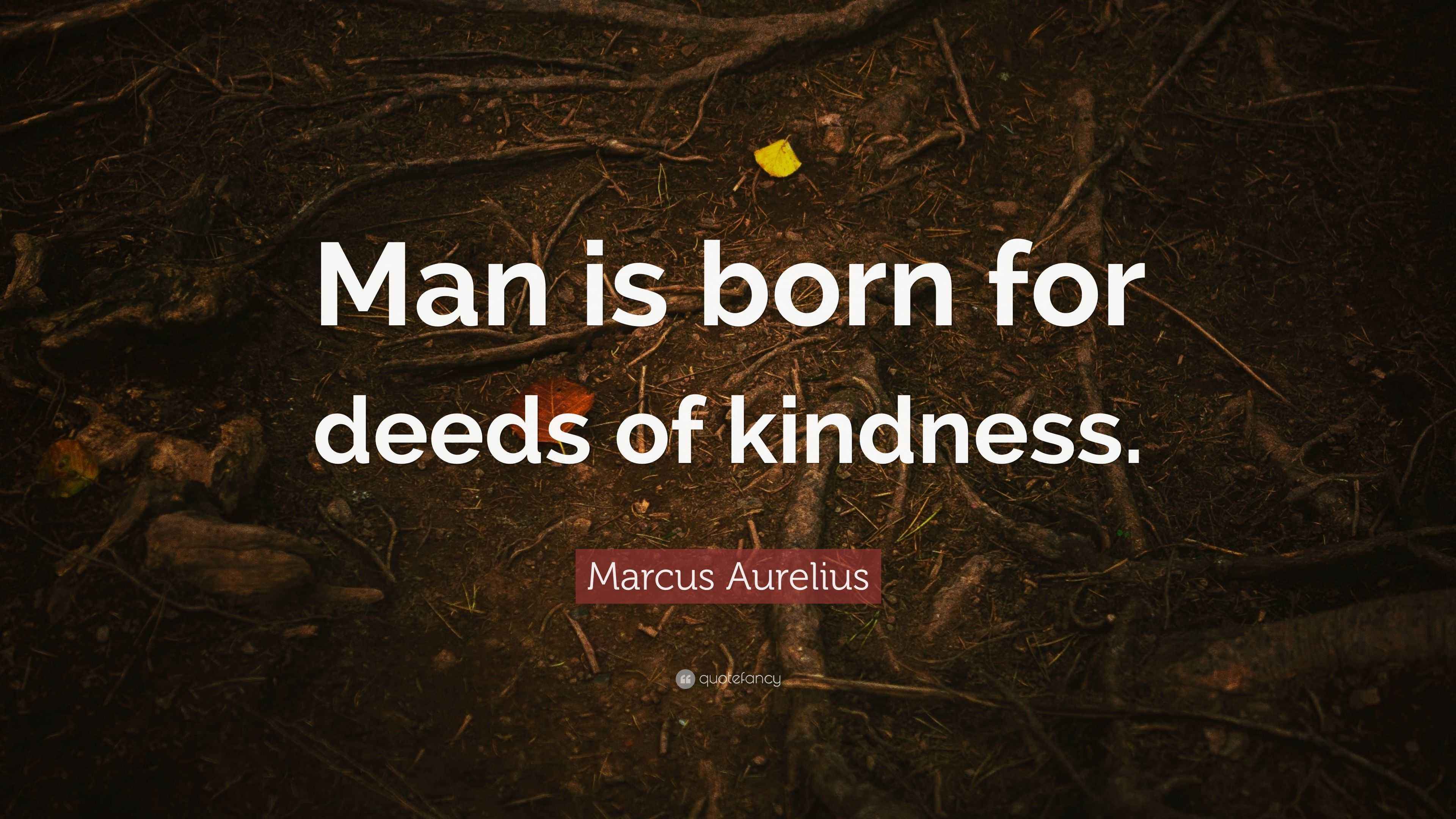 Marcus Aurelius Quote: “Man is born for deeds of kindness.”