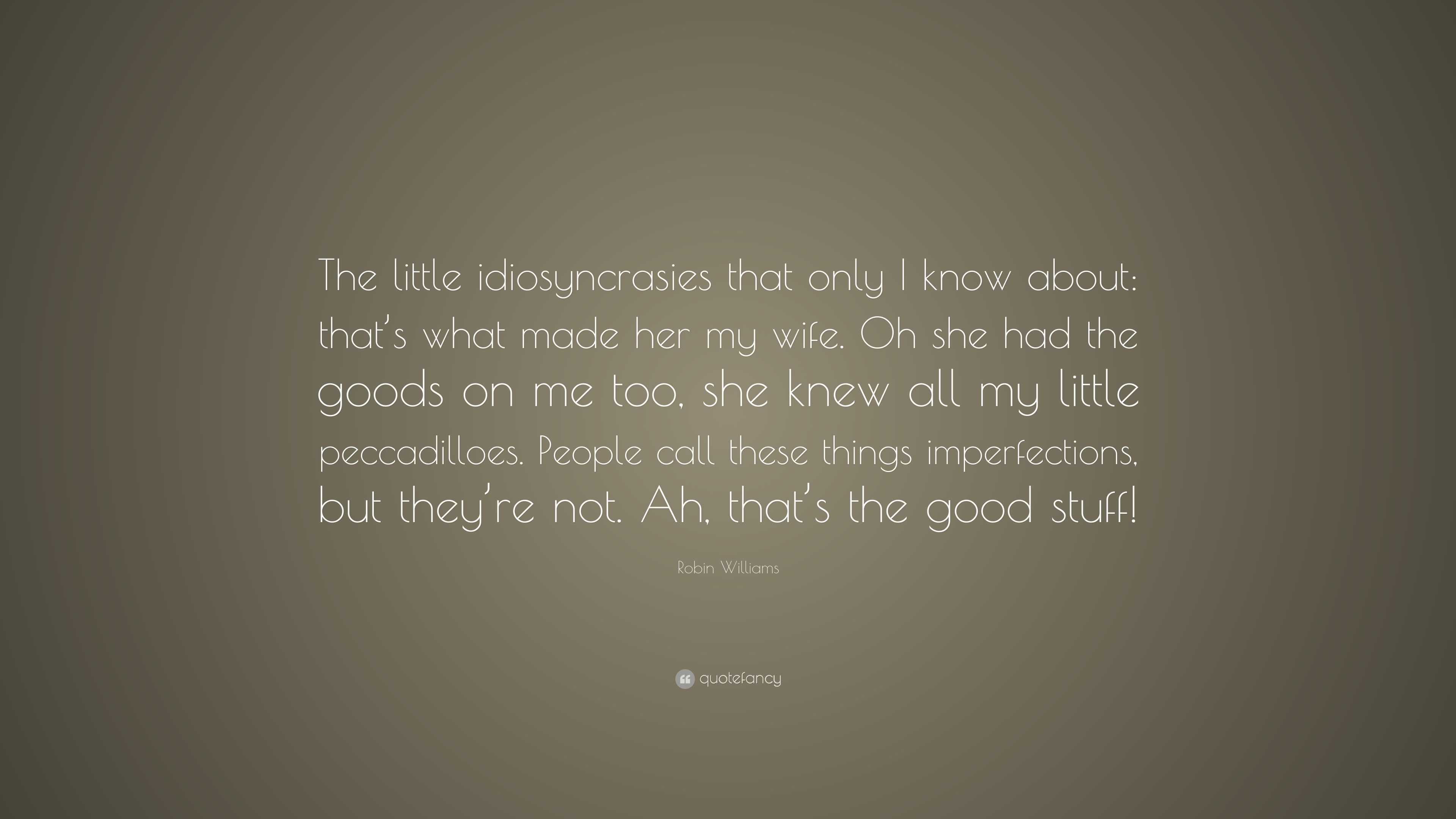 Robin Williams Quote: “The little idiosyncrasies that only I know about ...