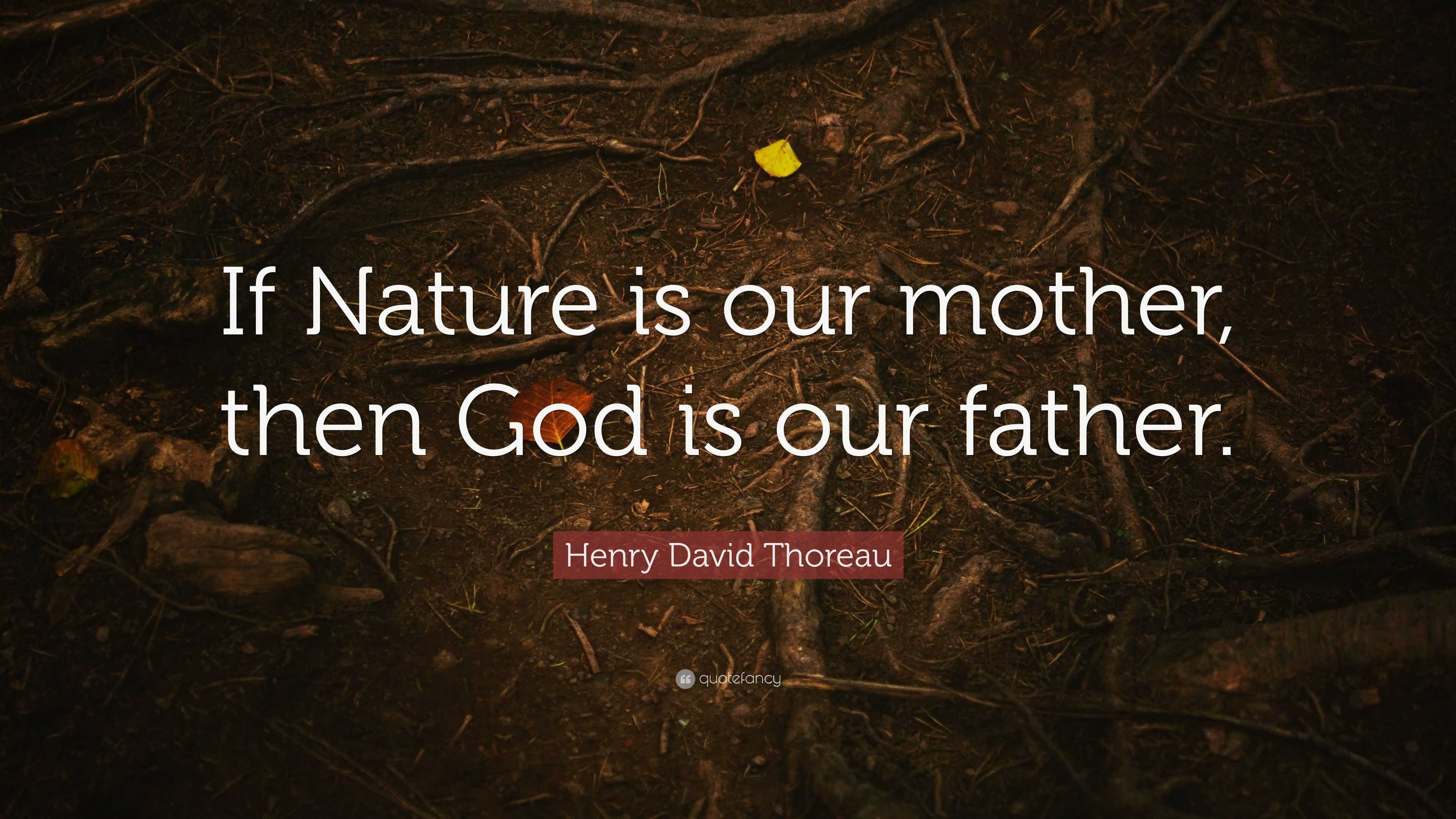 Henry David Thoreau Quote: “If Nature is our mother, then God is our ...