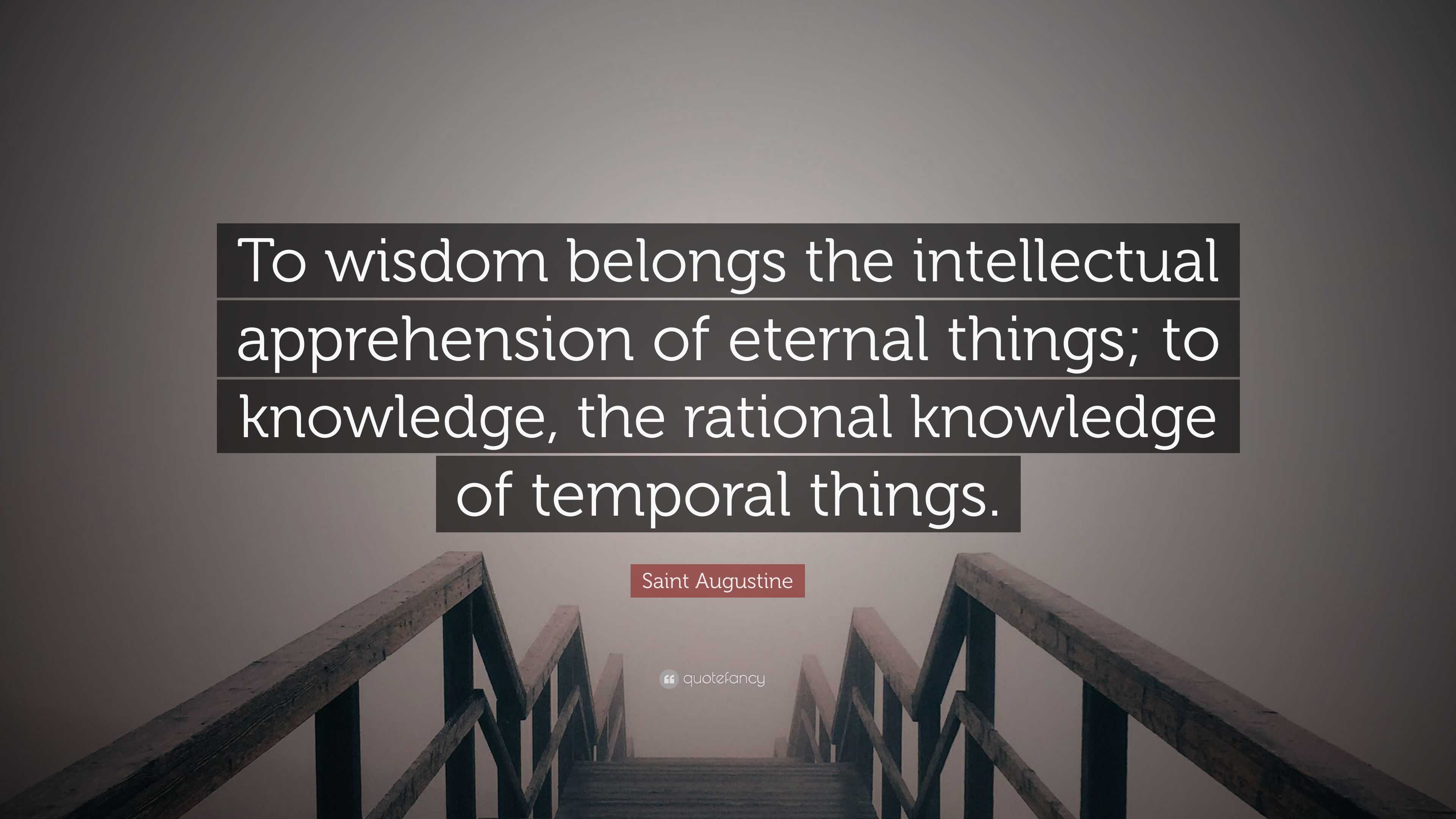 Saint Augustine Quote: “To wisdom belongs the intellectual apprehension ...