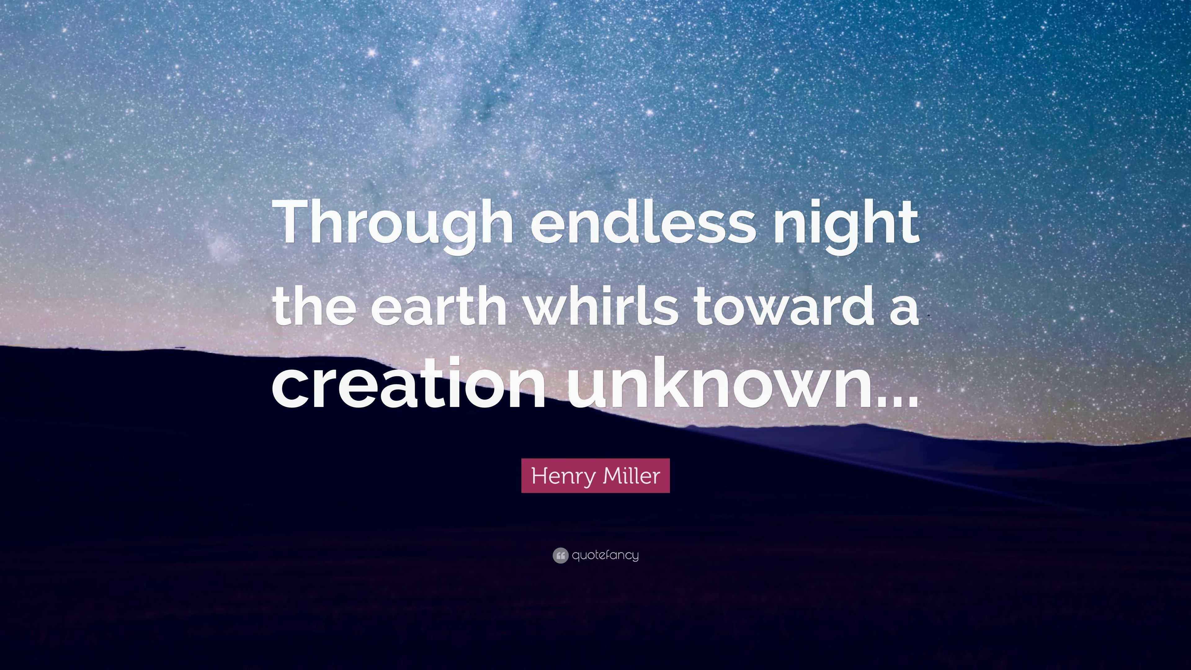 Henry Miller Quote: “Through endless night the earth whirls toward a ...