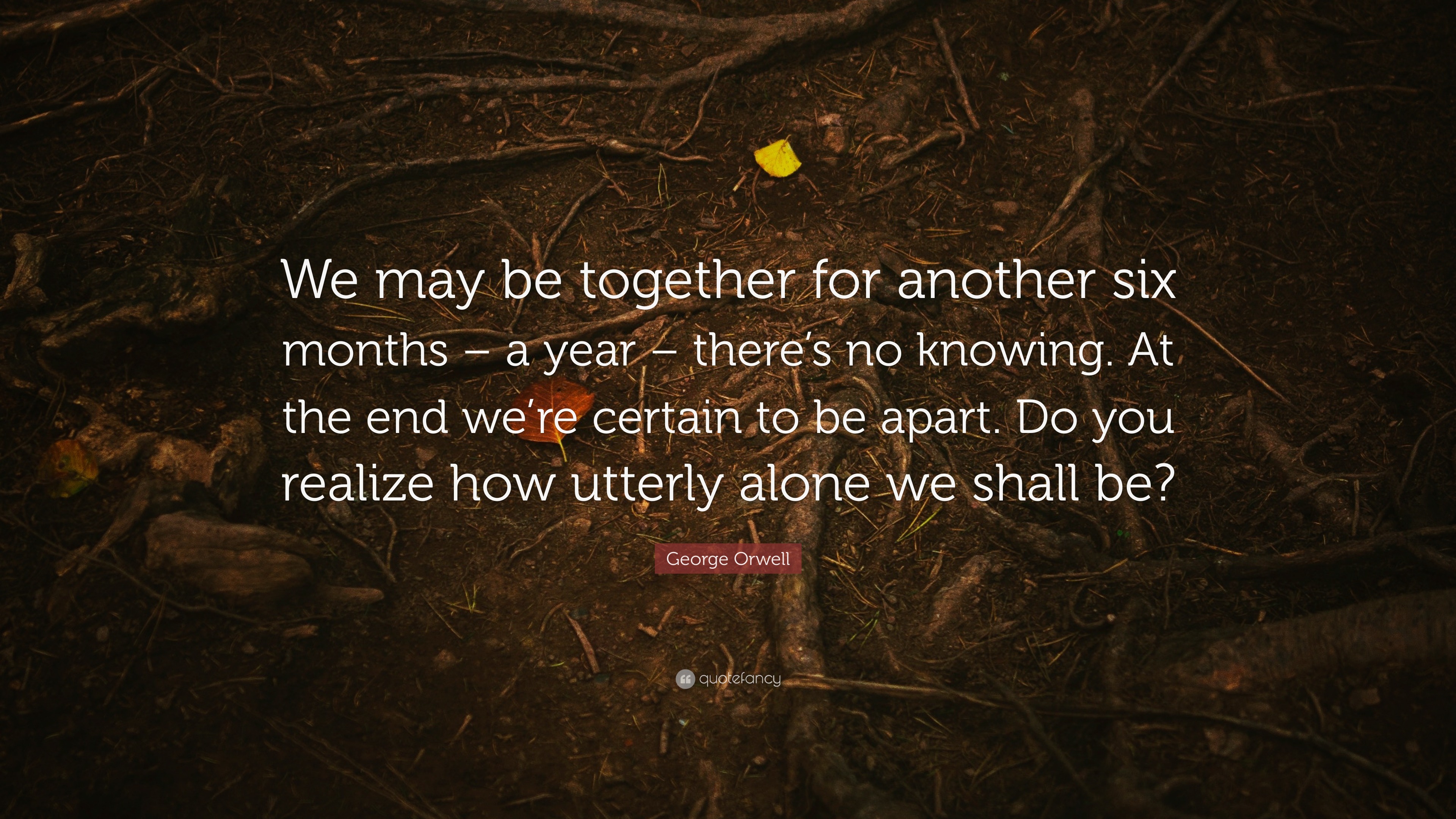 George Orwell Quote: “We may be together for another six months – a ...