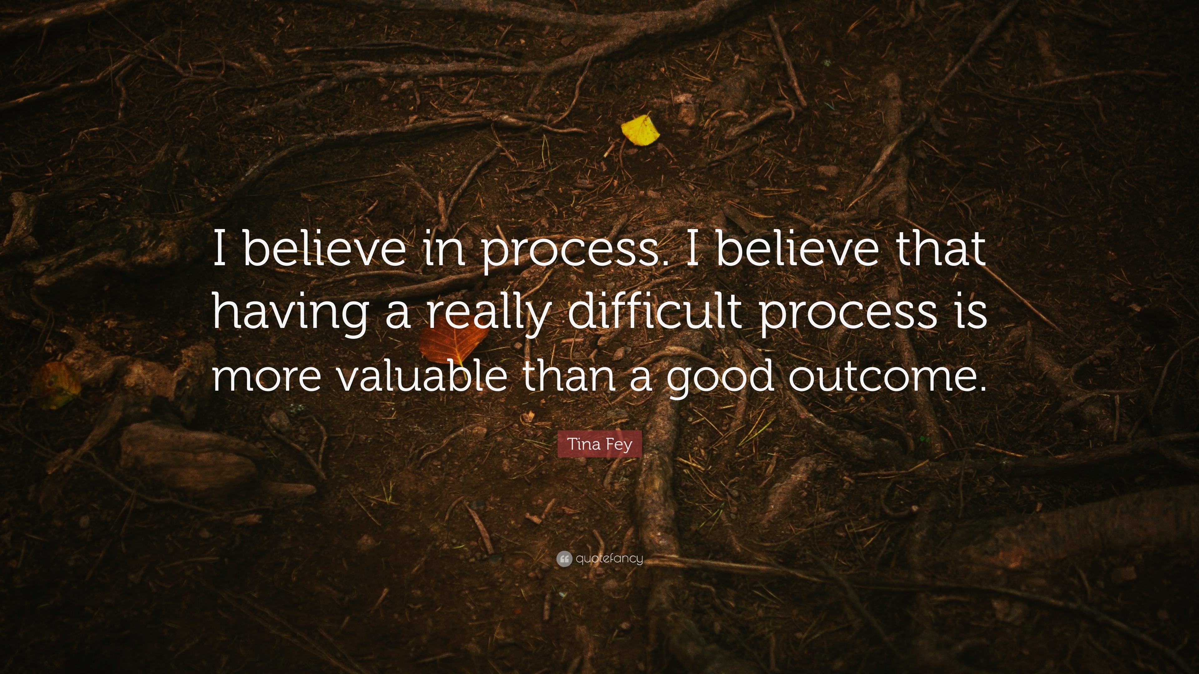 Tina Fey Quote: “I believe in process. I believe that having a really ...