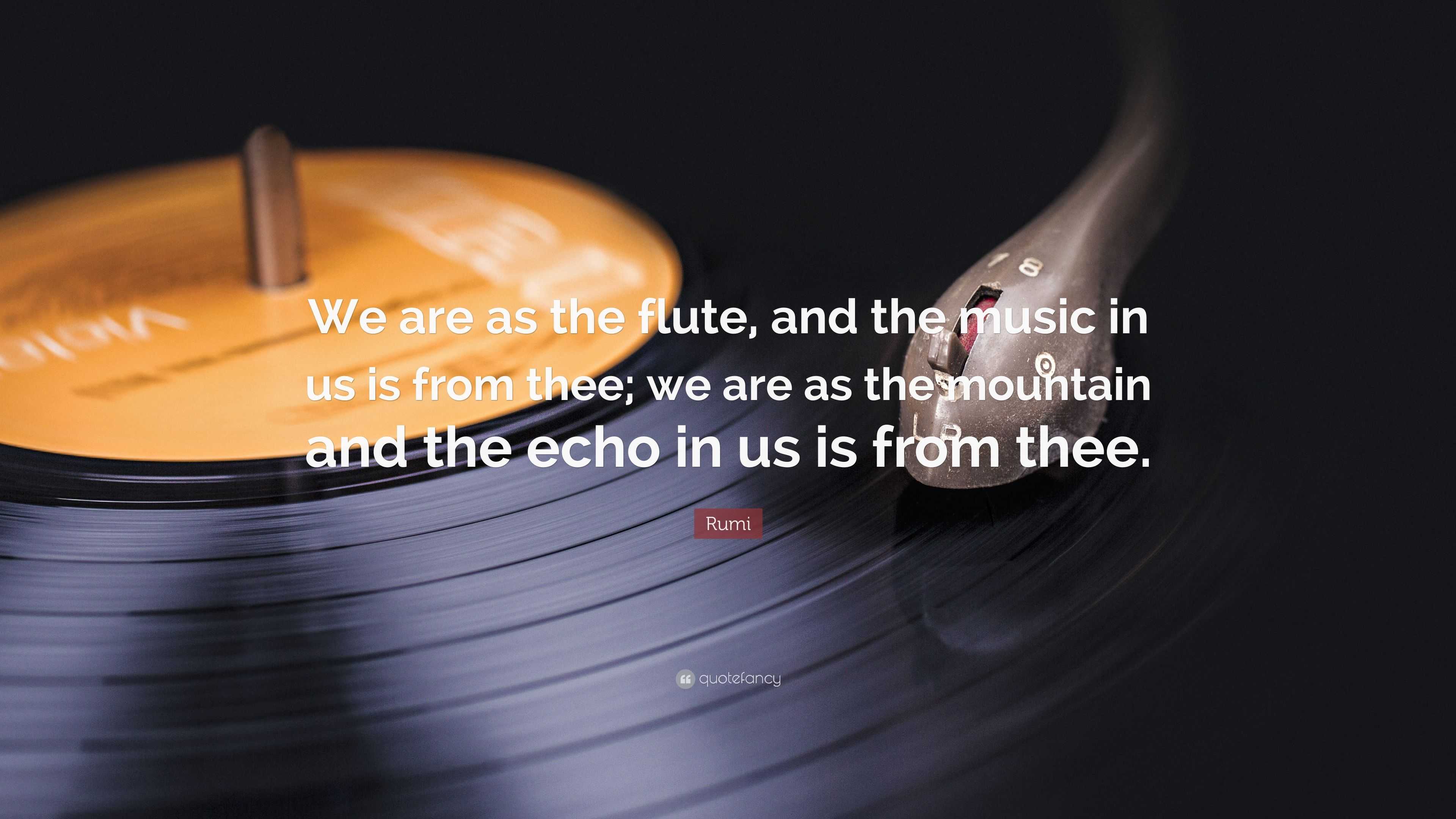 Rumi Quote: “We are as the flute, and the music in us is from thee; we ...