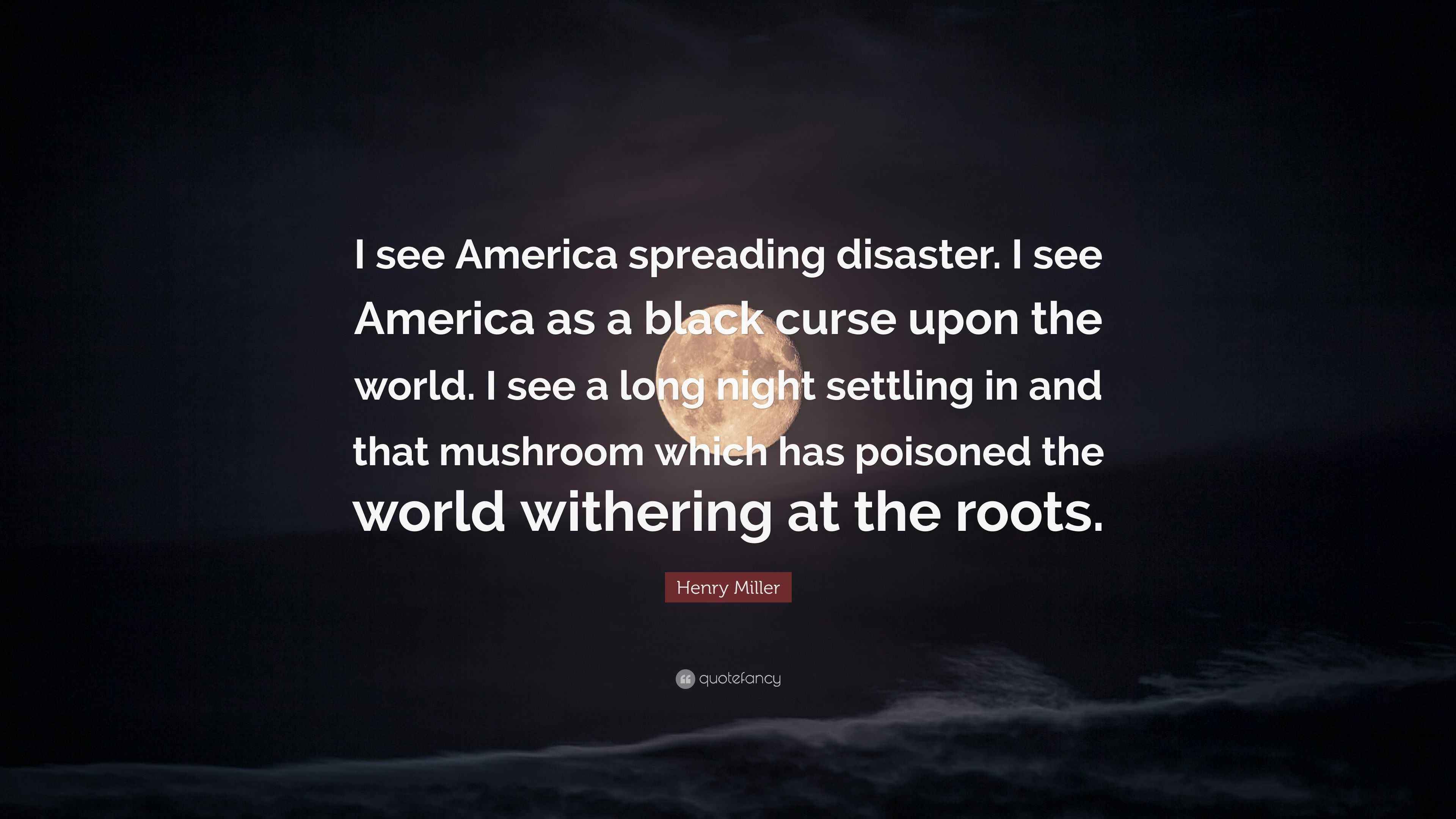 Henry Miller Quote: “I see America spreading disaster. I see America as ...