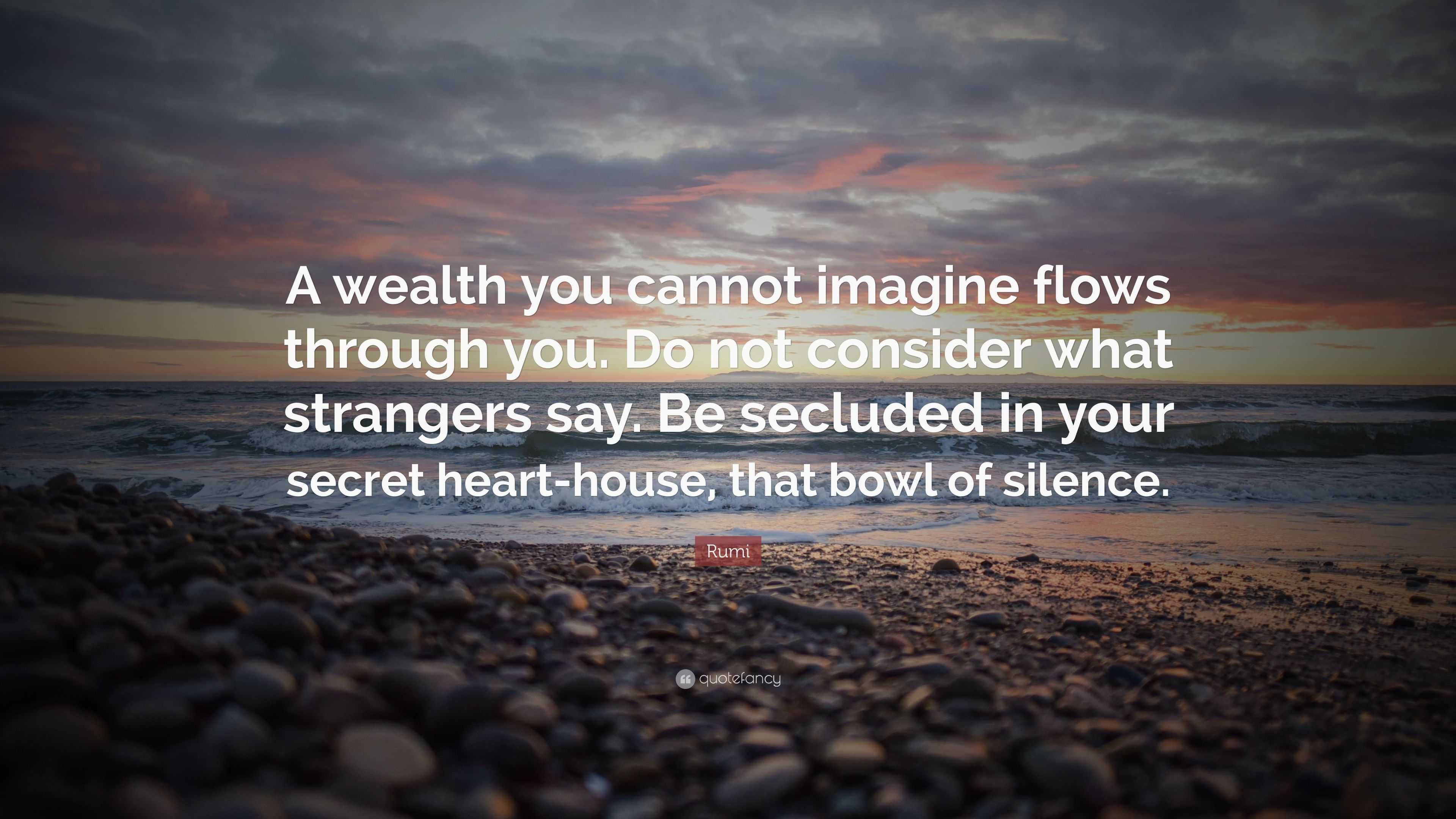Rumi Quote: “A wealth you cannot imagine flows through you. Do not ...