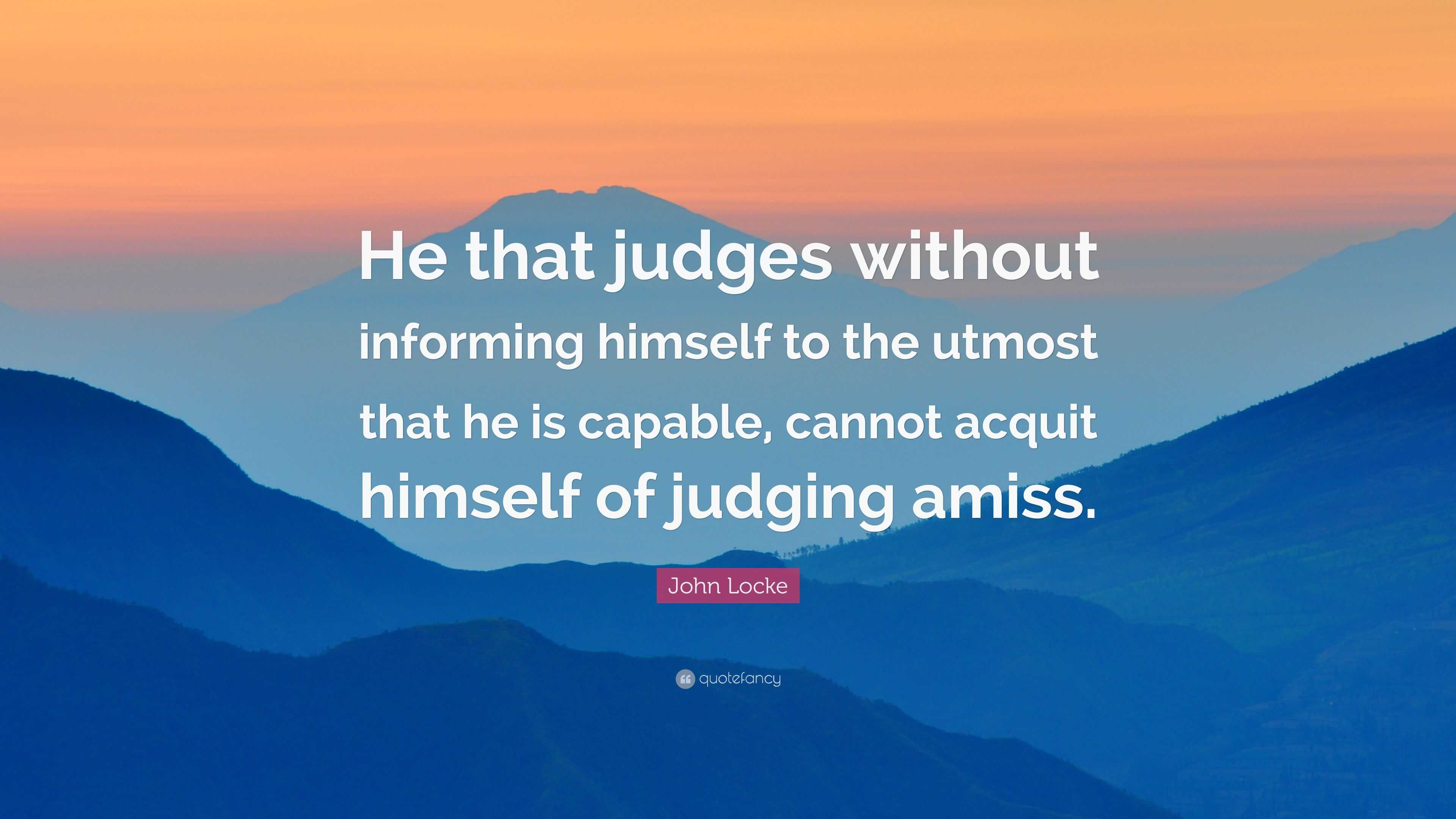 John Locke Quote: “He that judges without informing himself to the ...