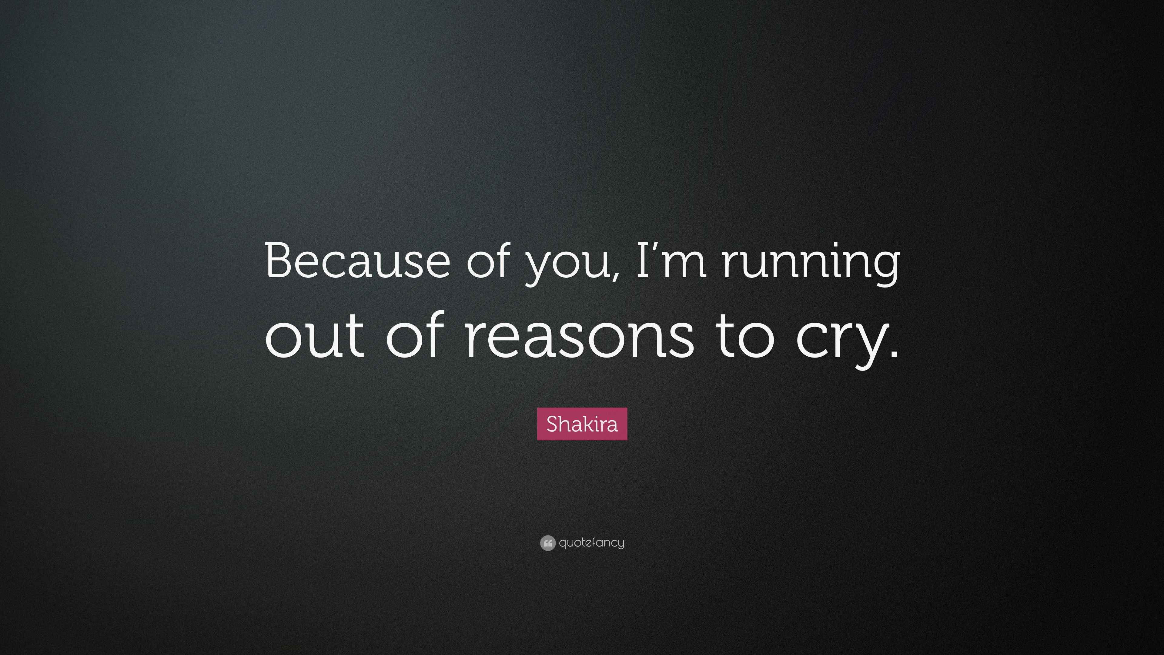 Shakira Quote: “Because of you, I’m running out of reasons to cry.”