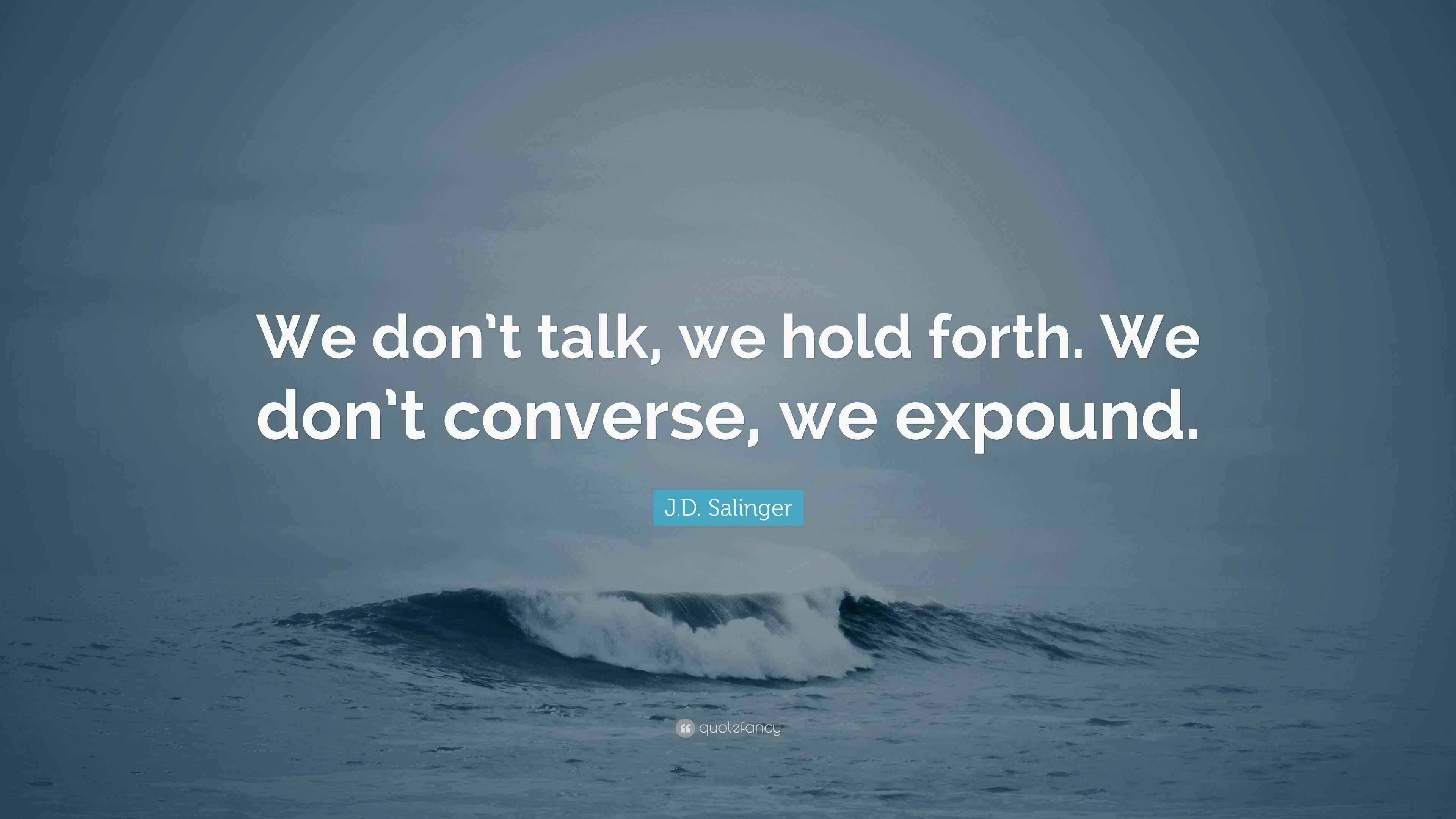 J.D. Salinger Quote: “We don’t talk, we hold forth. We don’t converse ...