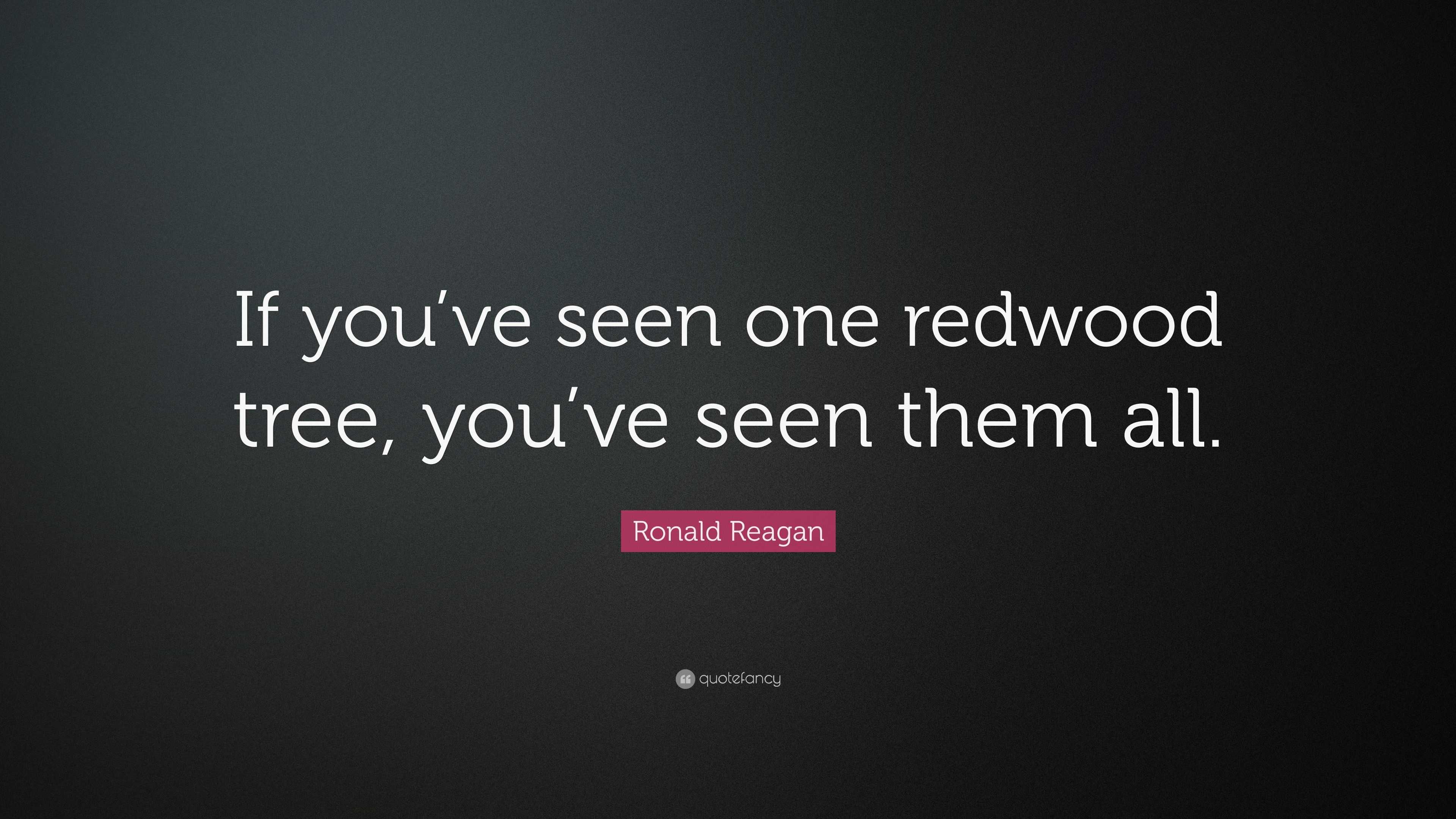 Ronald Reagan Quote: “If you’ve seen one redwood tree, you’ve seen them ...