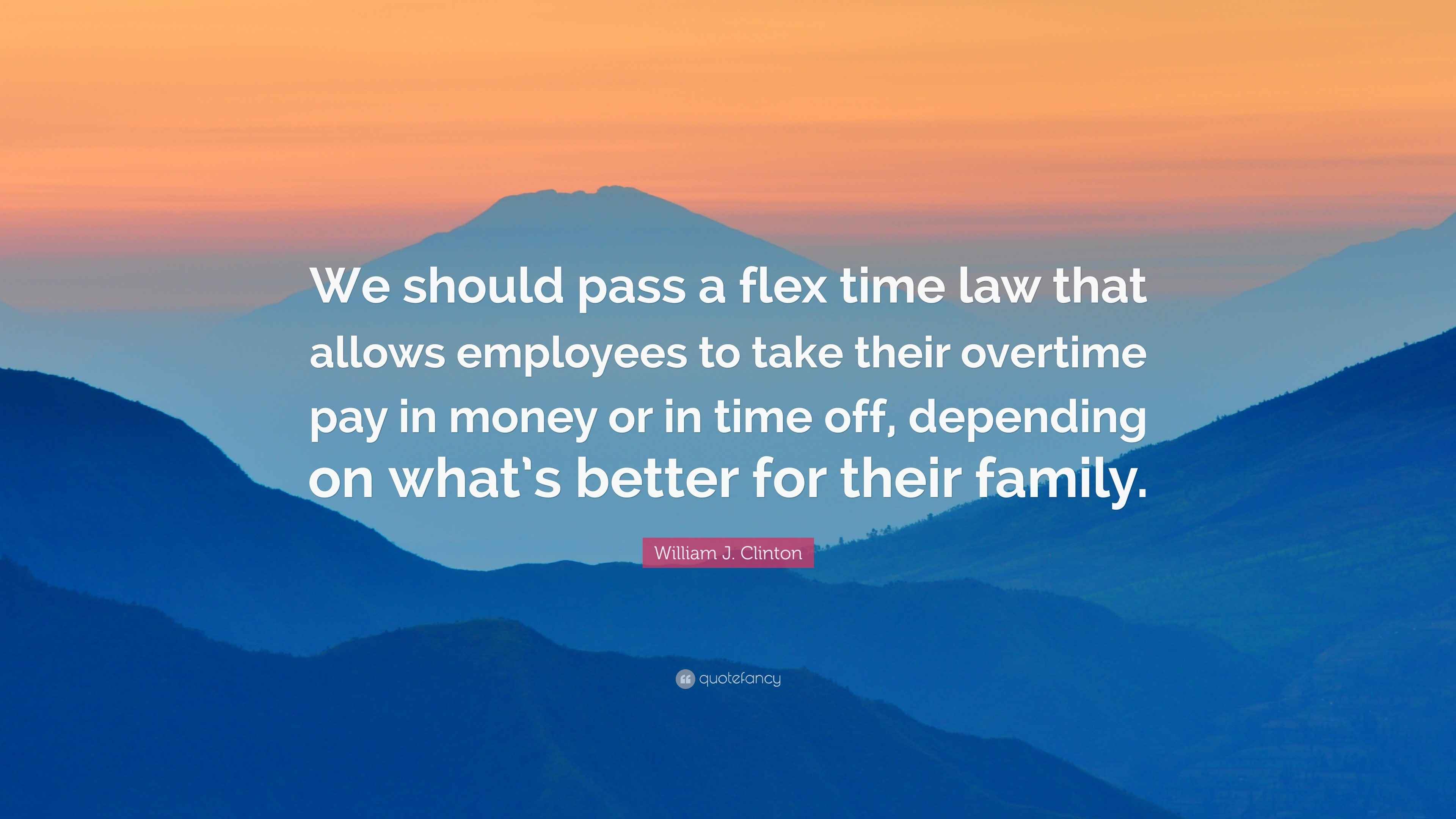 William J. Clinton Quote: “We should pass a flex time law that allows ...