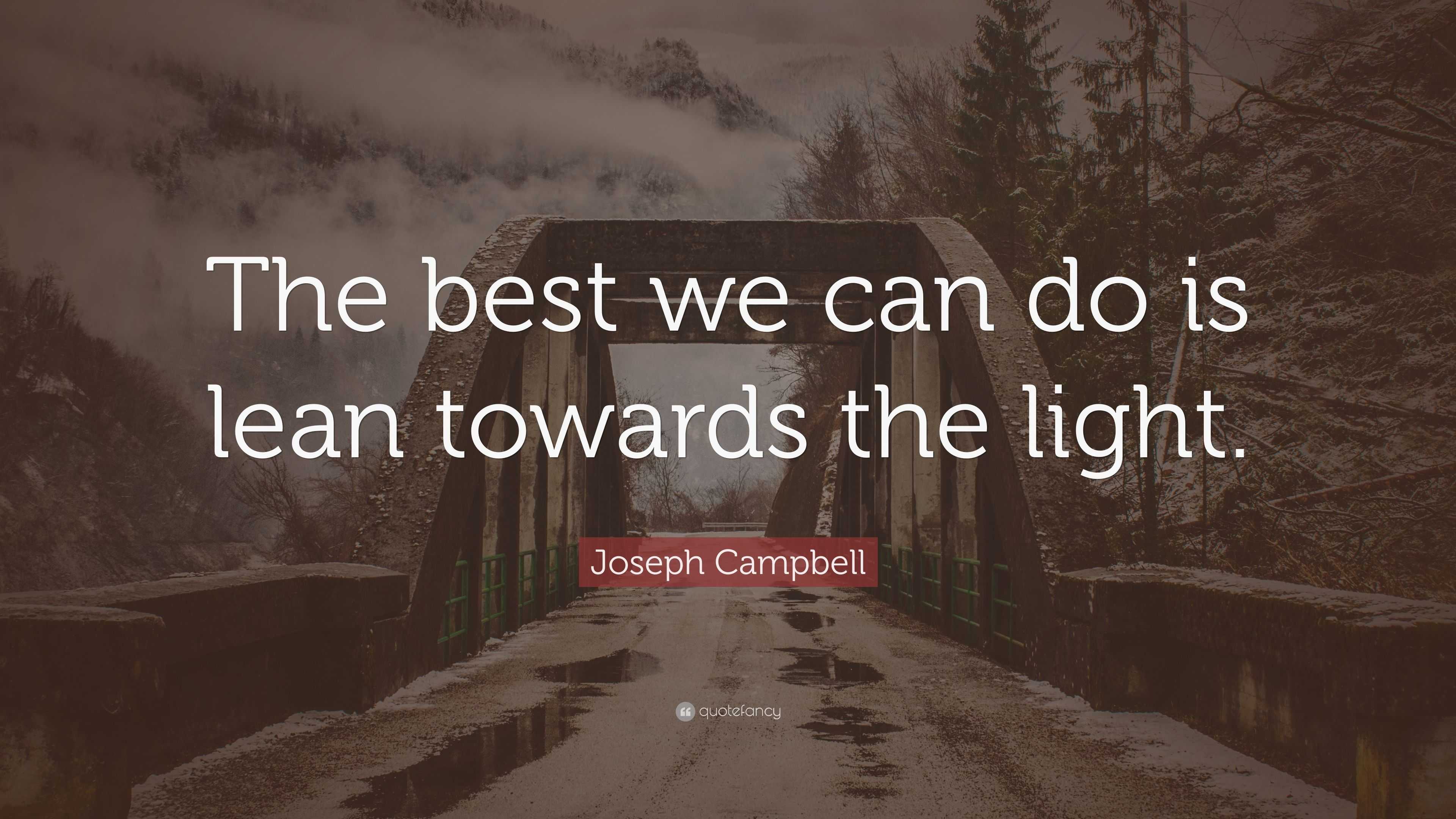 Joseph Campbell Quote: “The best we can do is lean towards the light.”