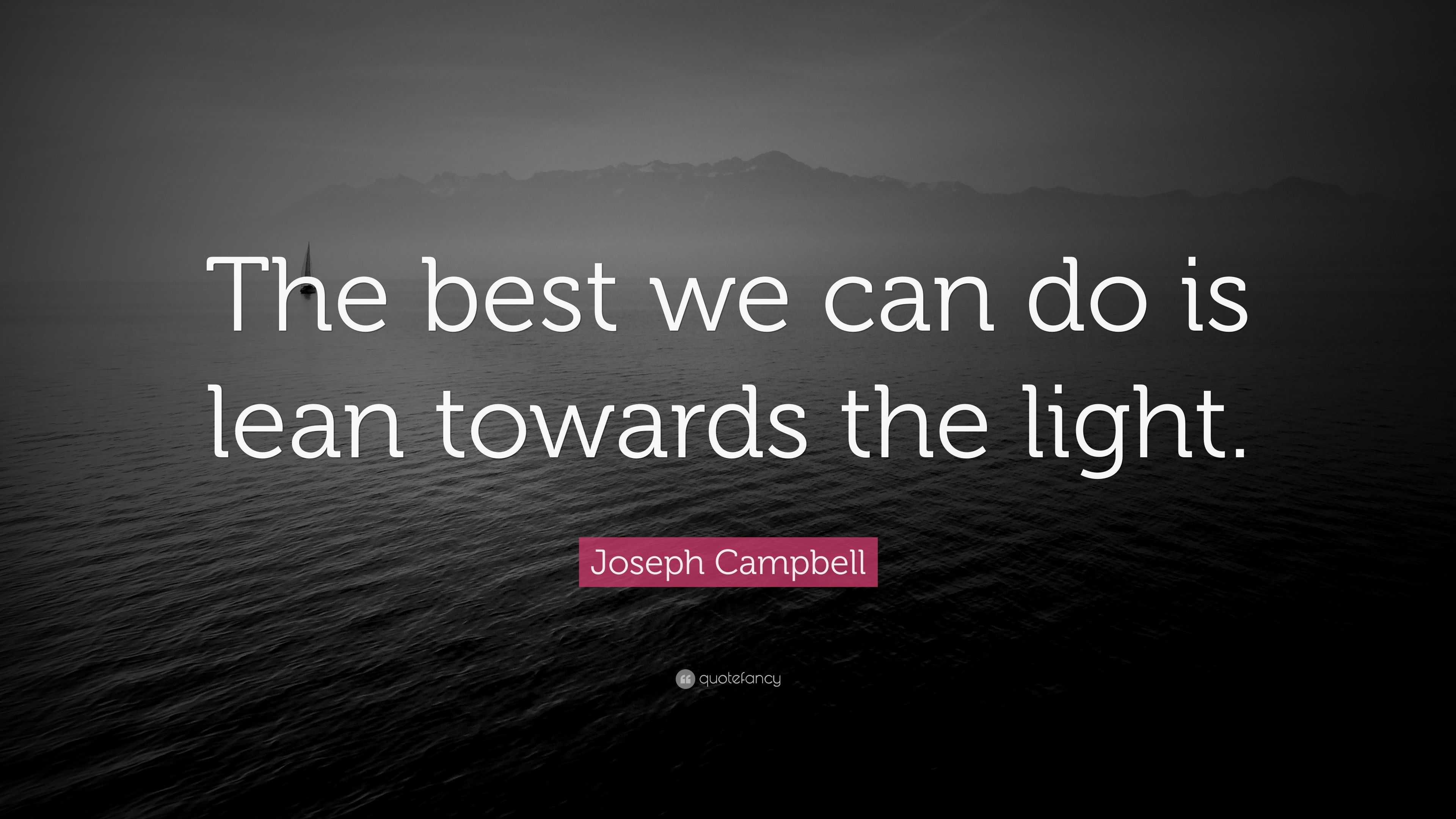 Joseph Campbell Quote: “The best we can do is lean towards the light.”