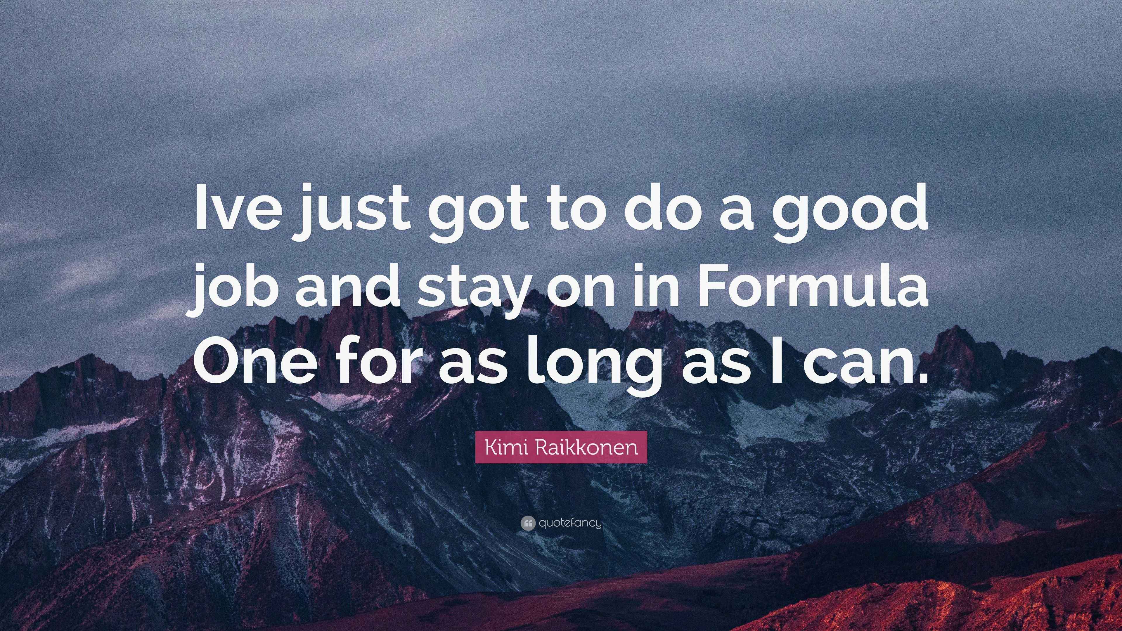 Kimi Raikkonen Quote: “Ive just got to do a good job and stay on in ...