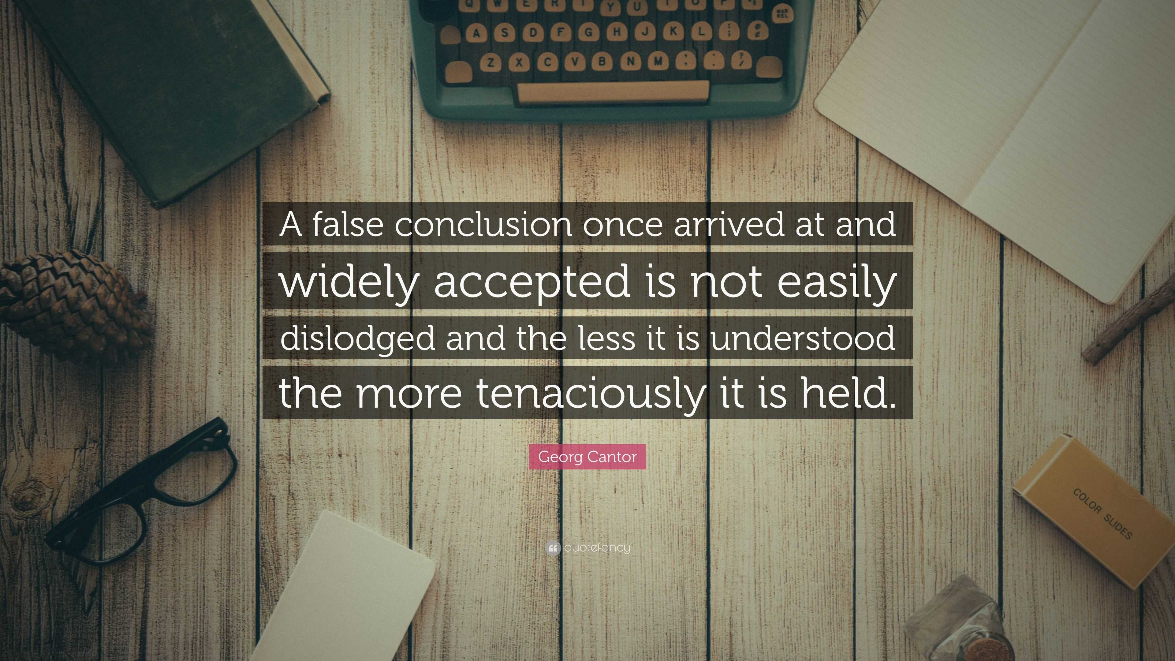 Georg Cantor Quote: “A false conclusion once arrived at and widely ...
