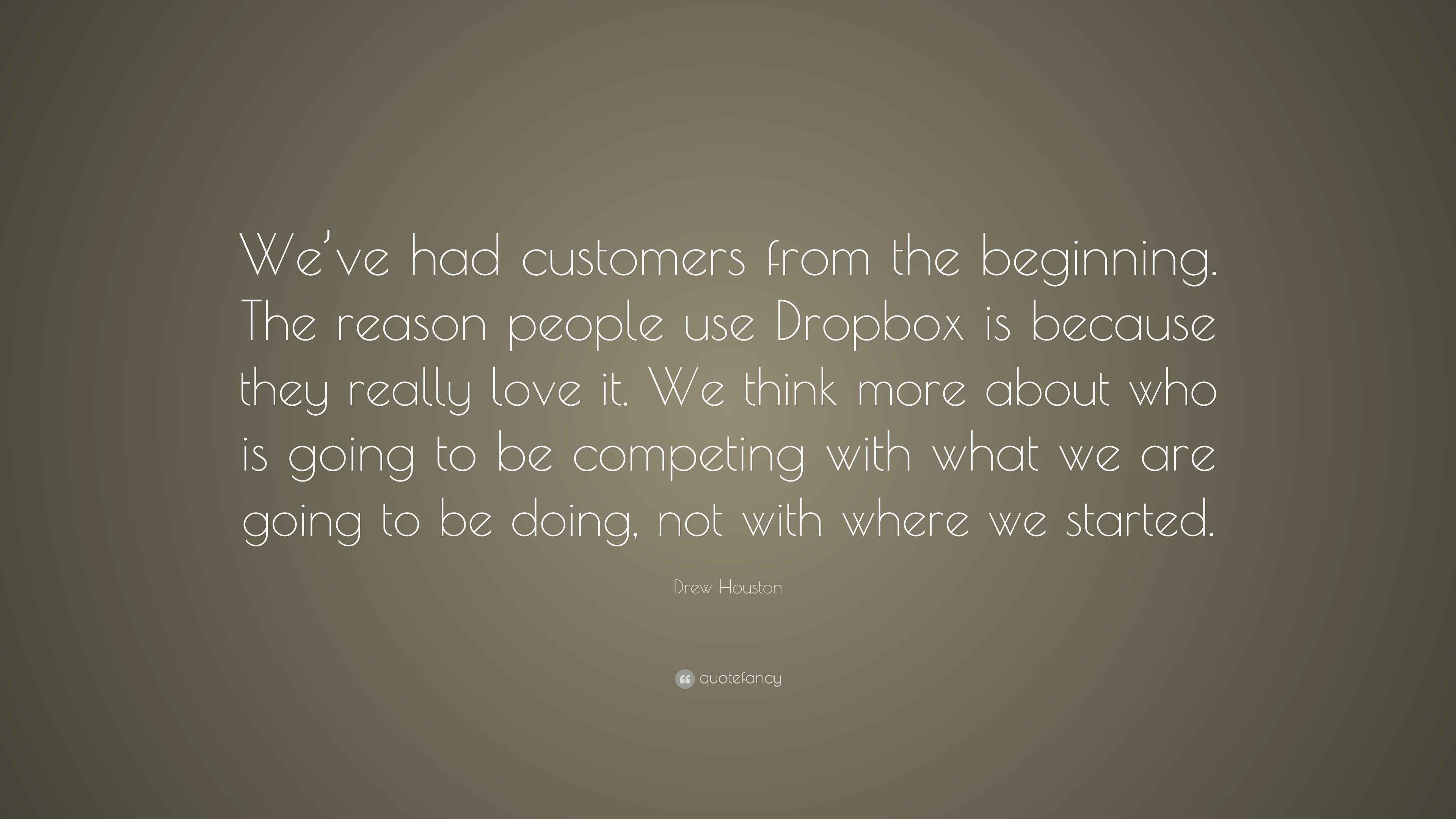 Drew Houston Quote: “We’ve had customers from the beginning. The reason ...